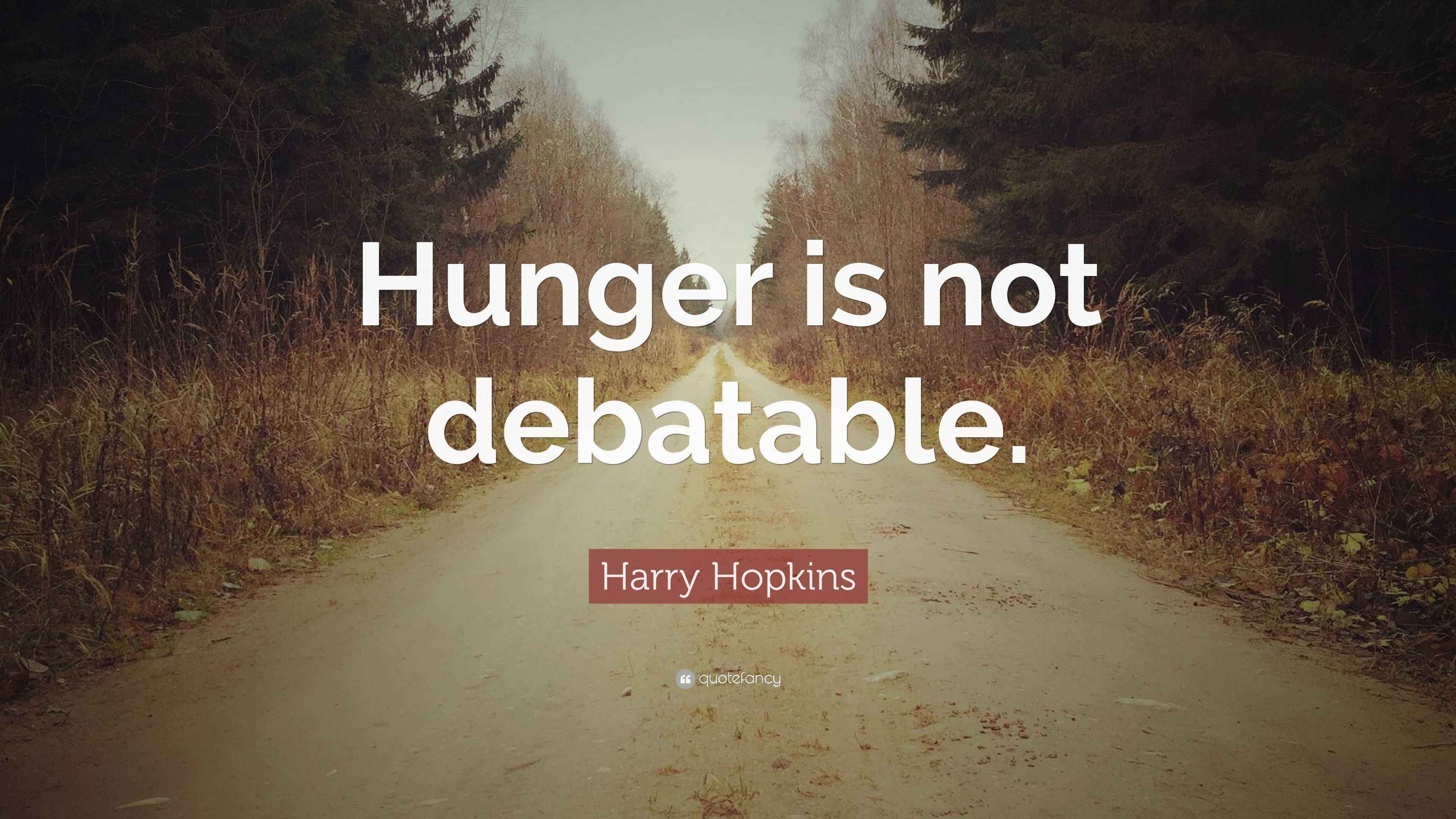 Harry Hopkins Quote: “Hunger is not debatable.”
