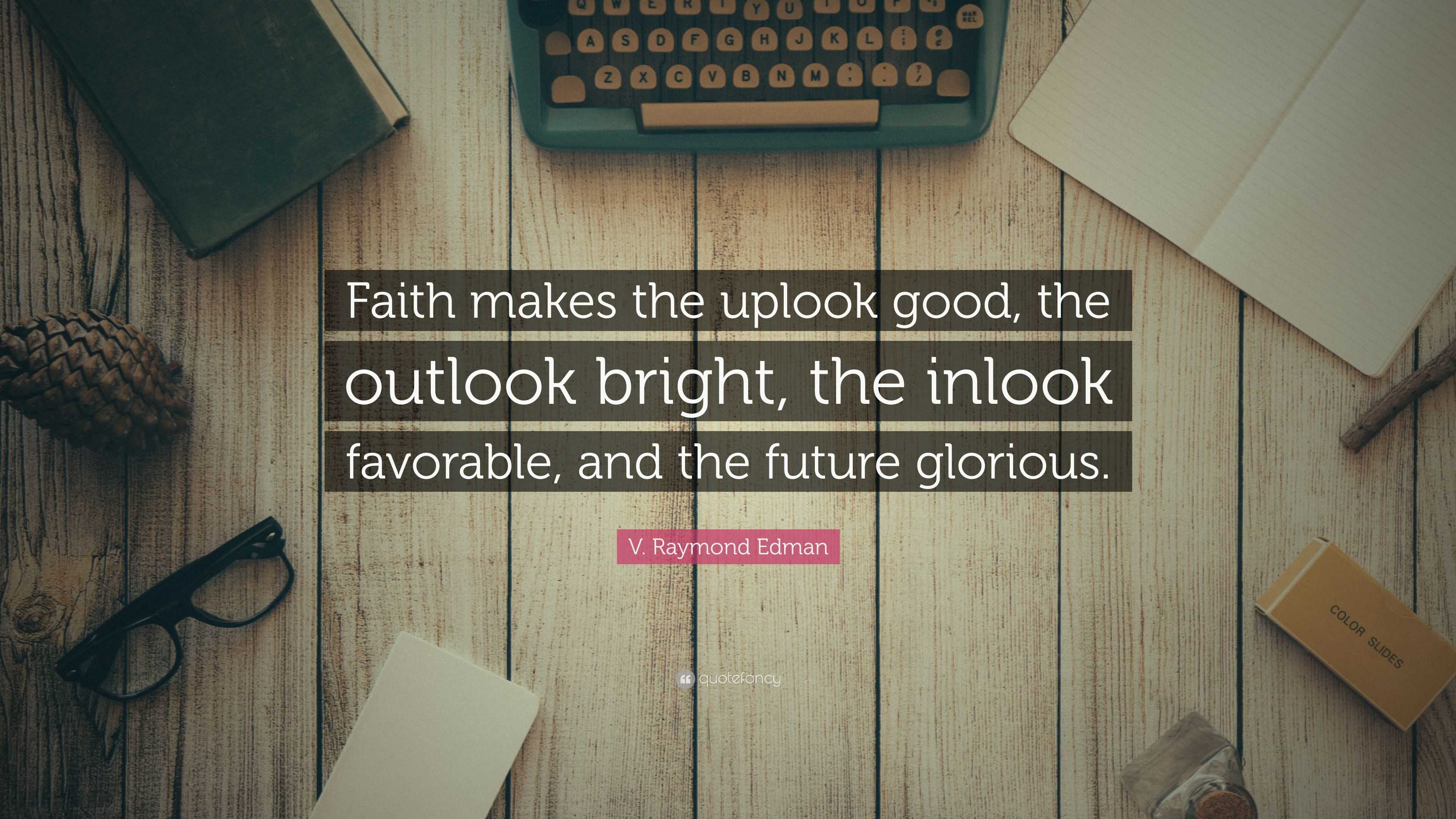 V. Raymond Edman Quote: “Faith makes the uplook good, the outlook ...