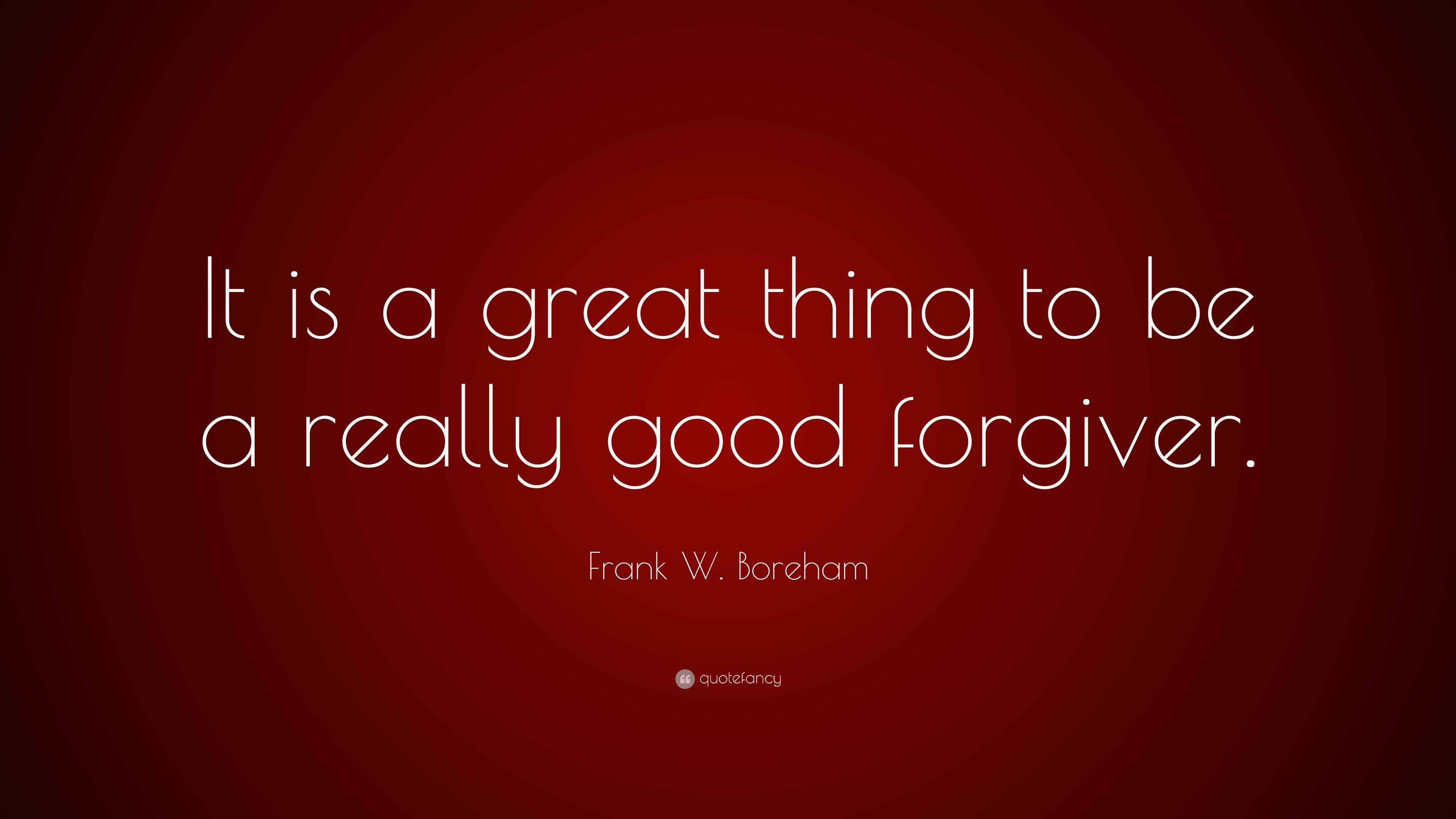 Frank W. Boreham Quote: “It is a great thing to be a really good forgiver.”