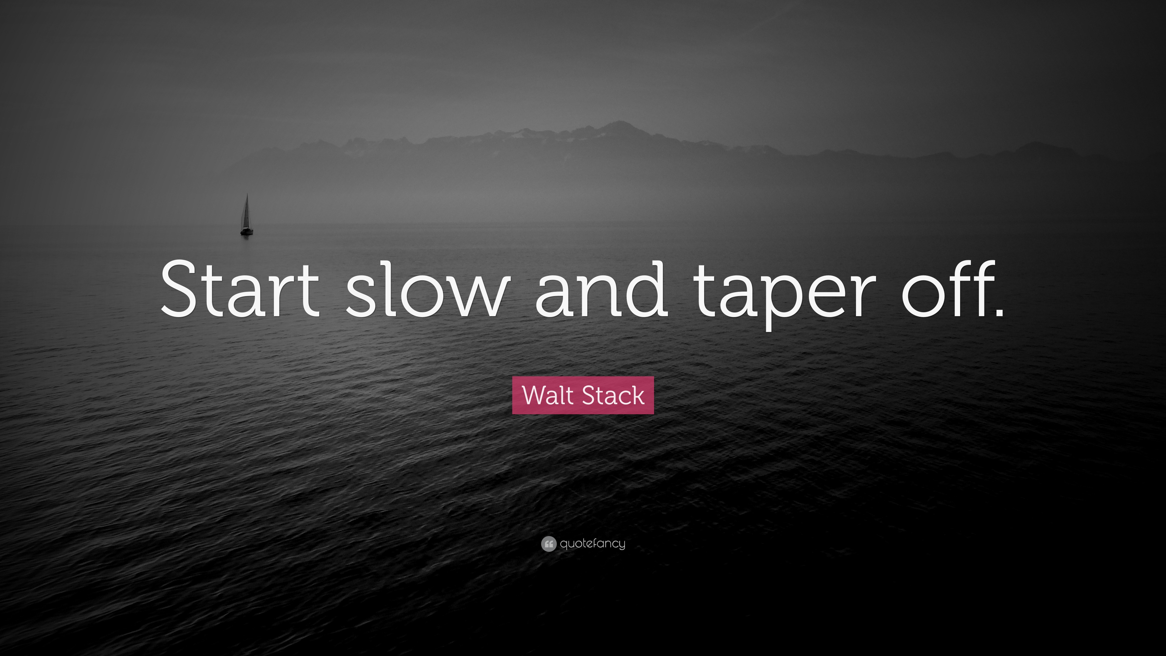 Walt Stack Quote: “Start slow and taper off.”