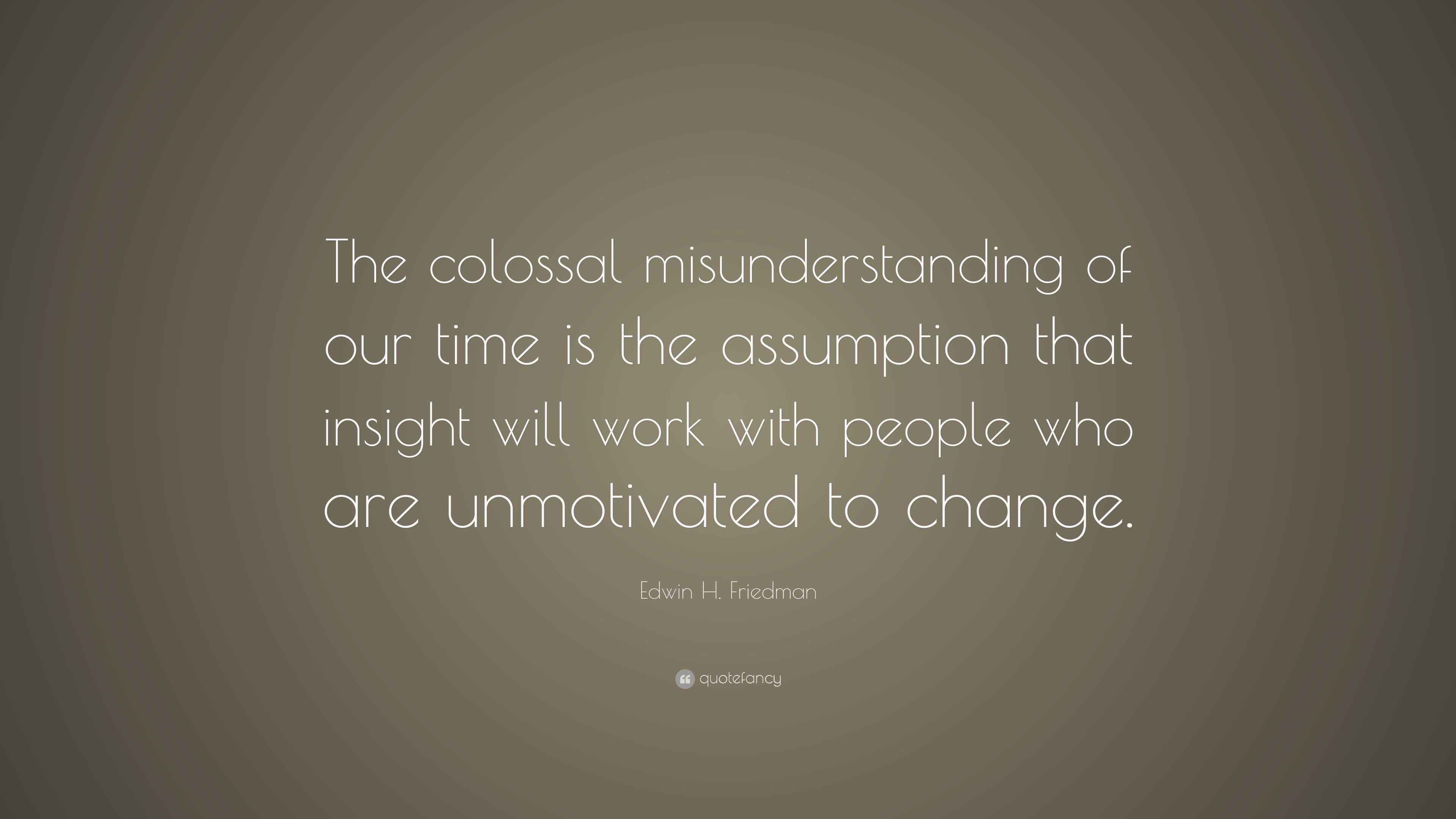 Edwin H. Friedman Quote: “The colossal misunderstanding of our time is ...