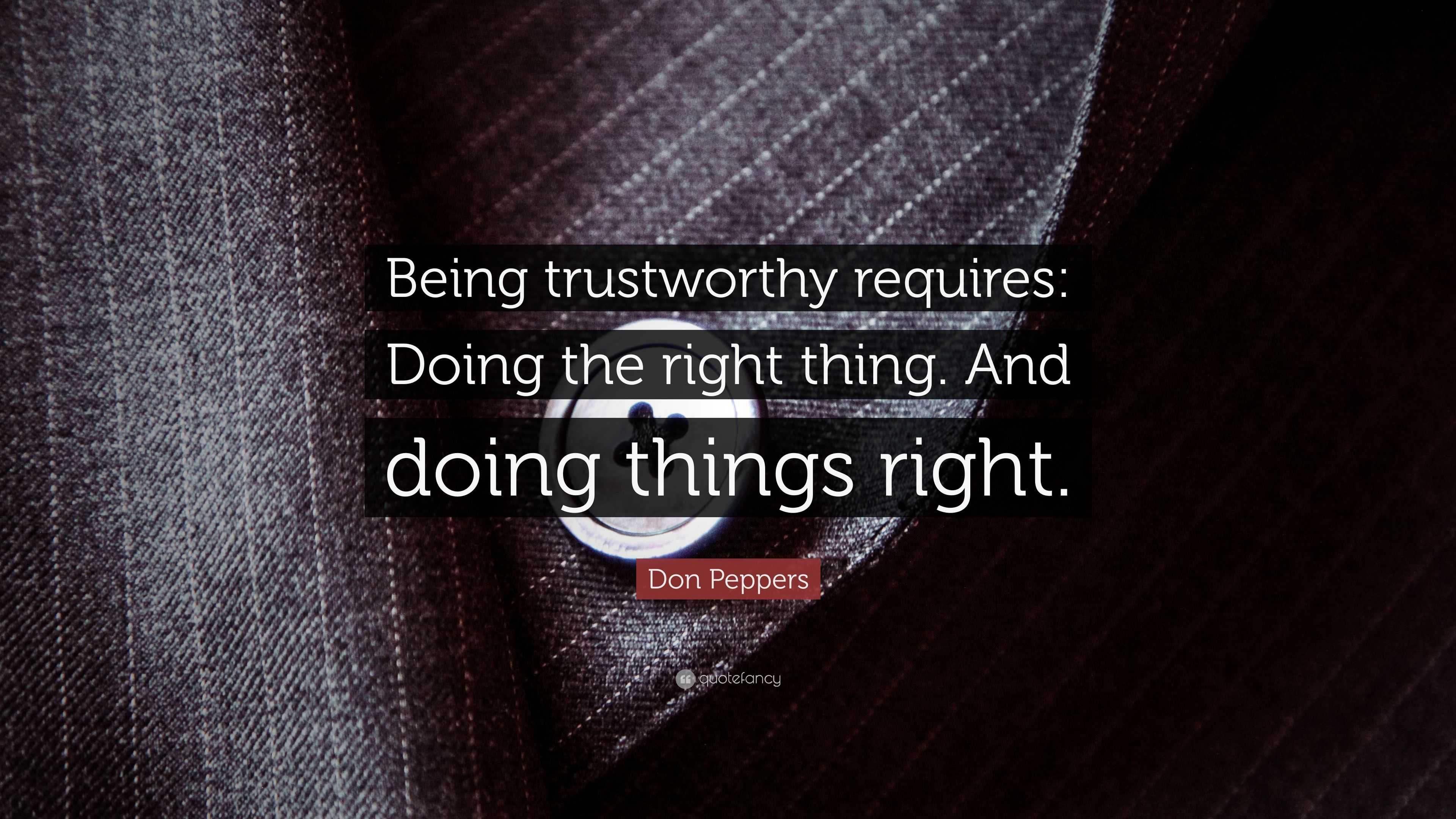 Don Peppers Quote: “Being trustworthy requires: Doing the right thing ...