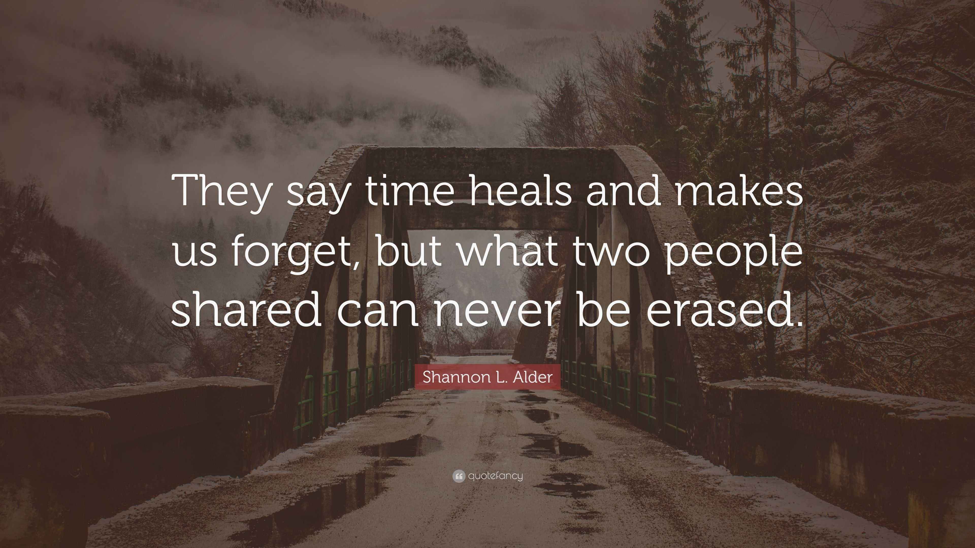 Shannon L. Alder Quote: “They say time heals and makes us forget, but ...