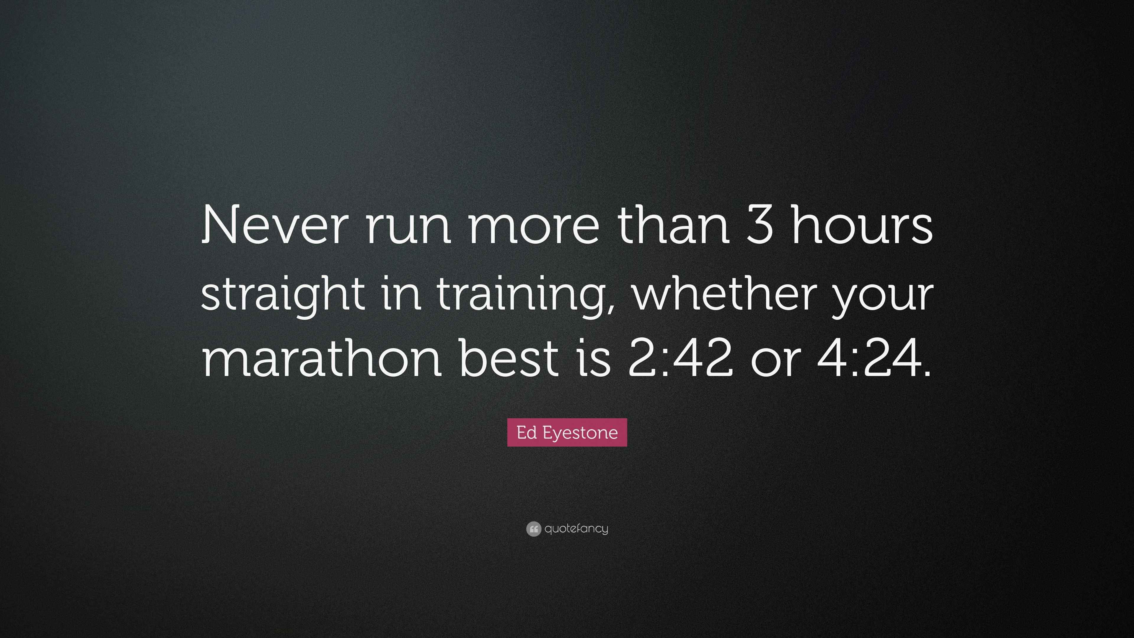 Ed Eyestone Quote: “Never run more than 3 hours straight in training ...