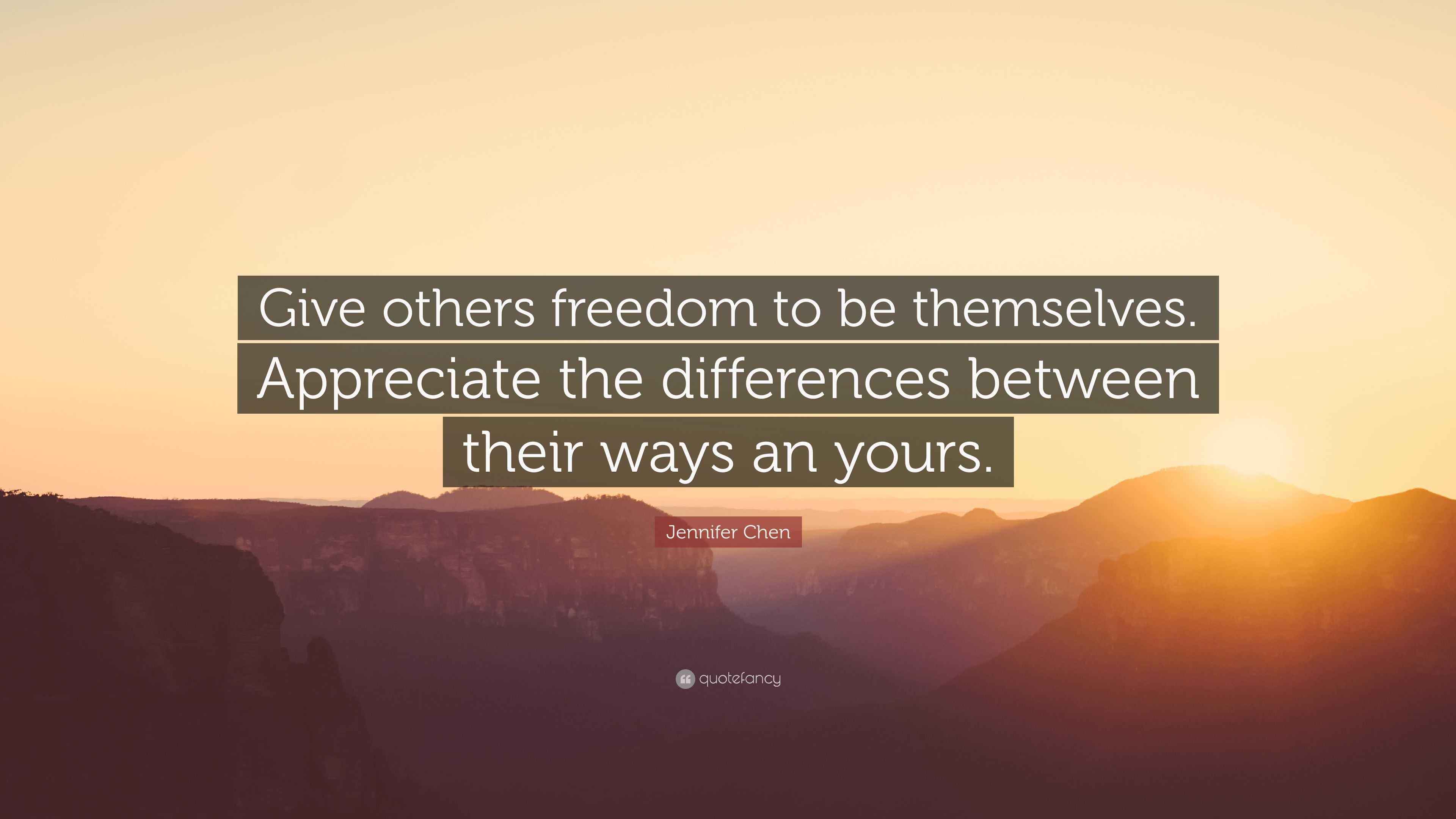 Jennifer Chen Quote: “Give others freedom to be themselves. Appreciate ...