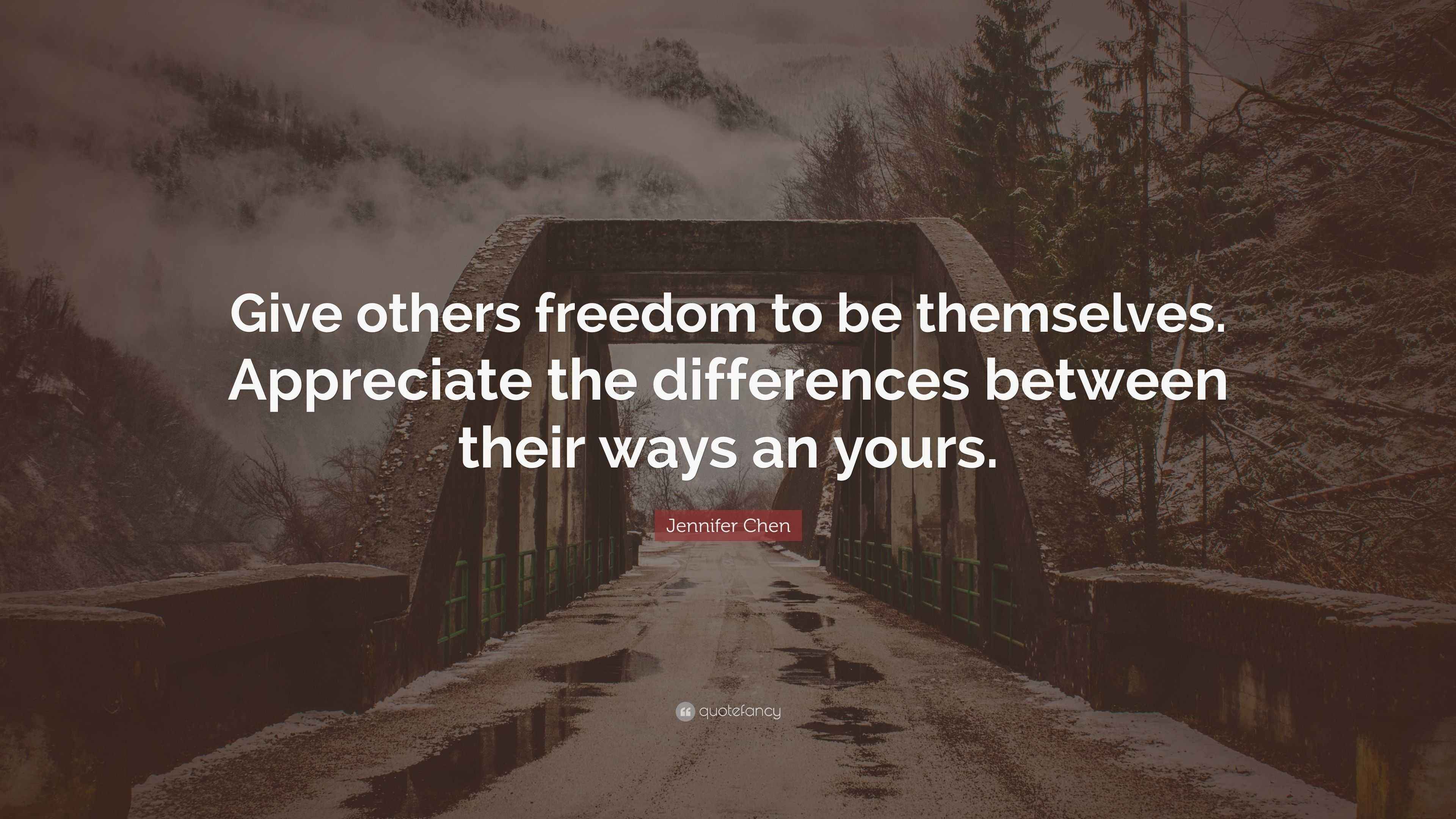 Jennifer Chen Quote: “Give others freedom to be themselves. Appreciate ...