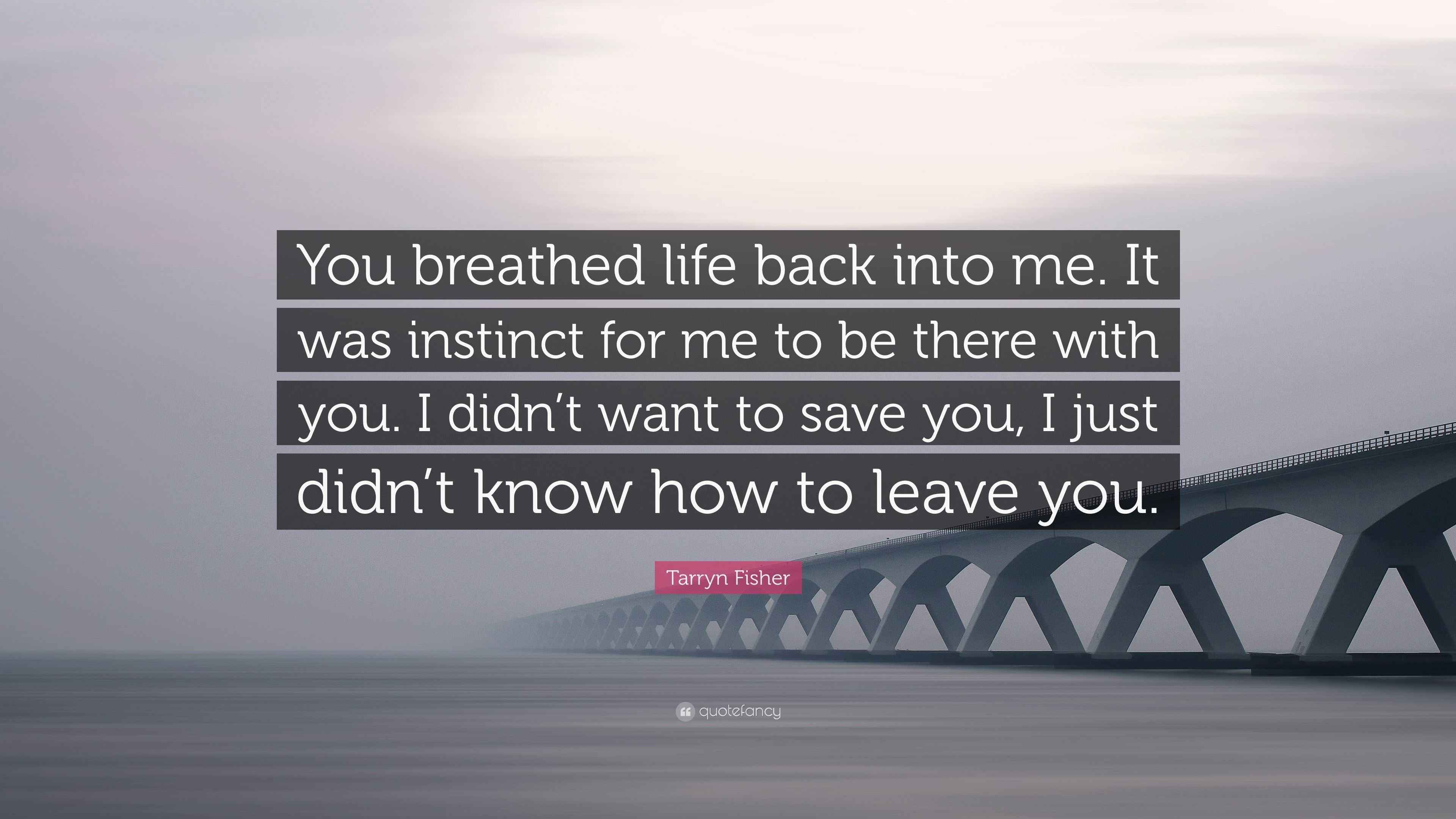 Tarryn Fisher Quote: “You breathed life back into me. It was instinct ...