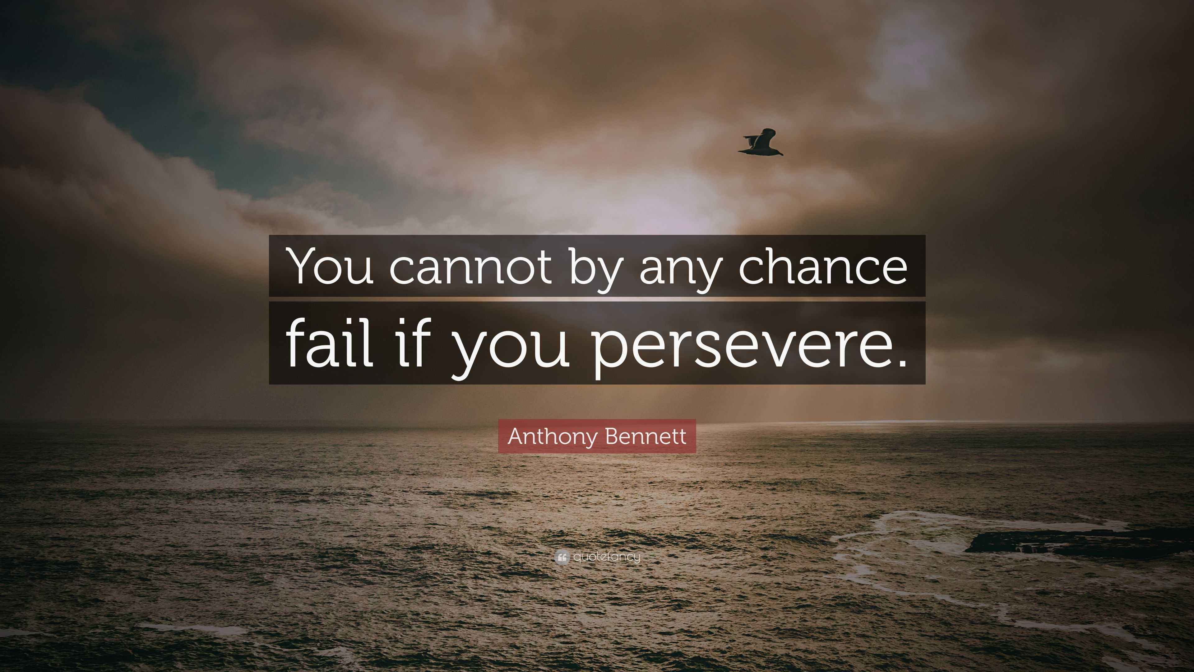 Anthony Bennett Quote: “You cannot by any chance fail if you persevere.”