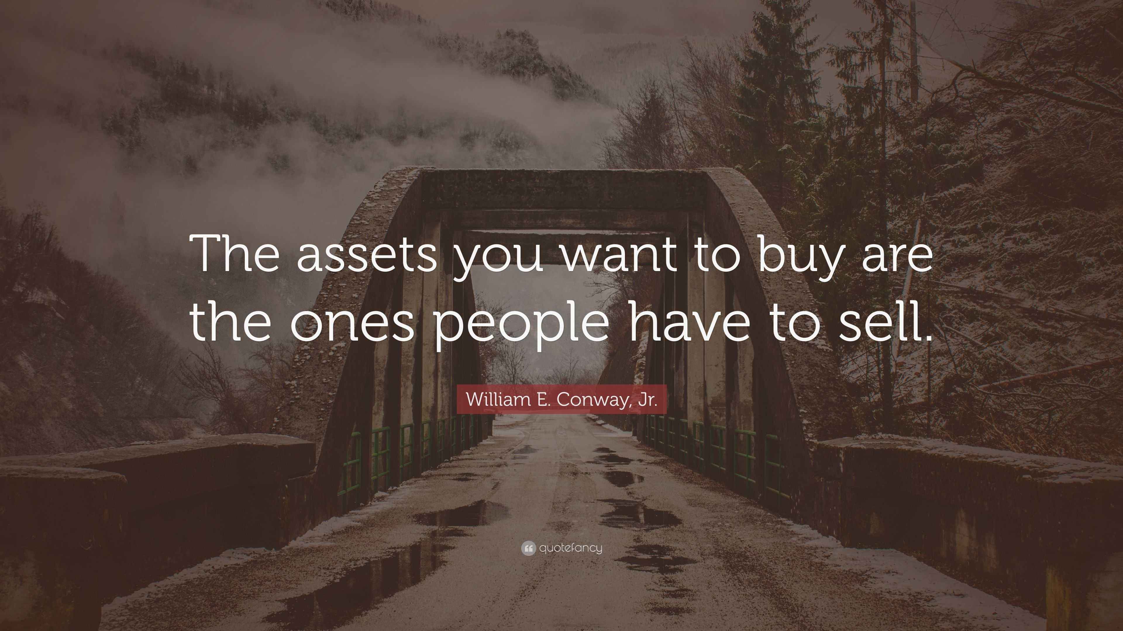 William E. Conway, Jr. Quote: “The assets you want to buy are the ones ...