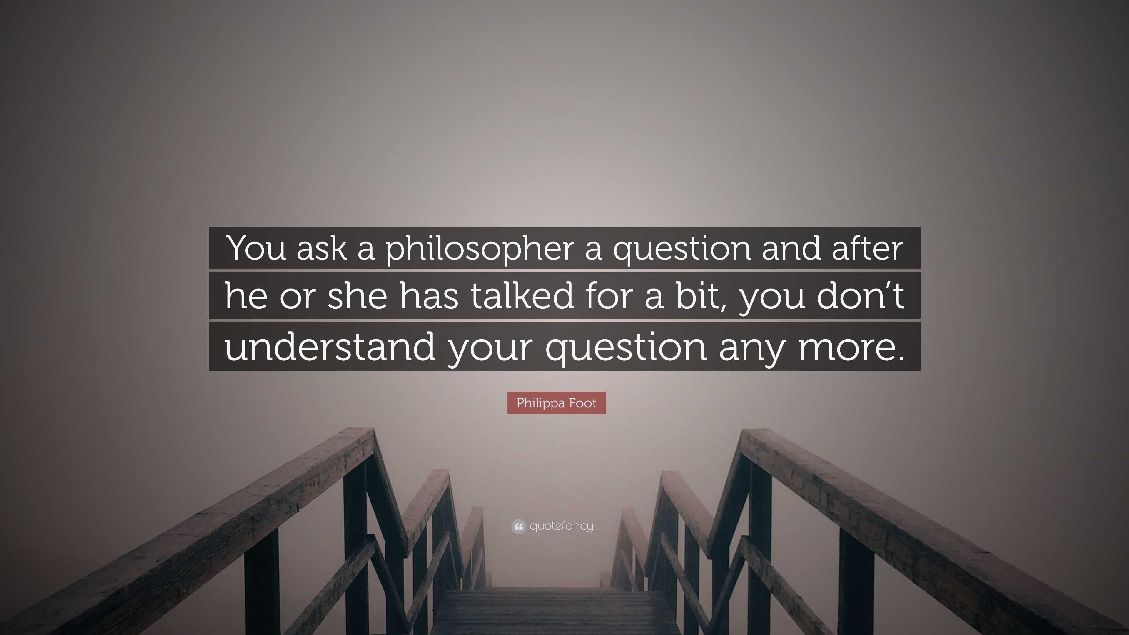 Philippa Foot Quote: “You ask a philosopher a question and after he or ...