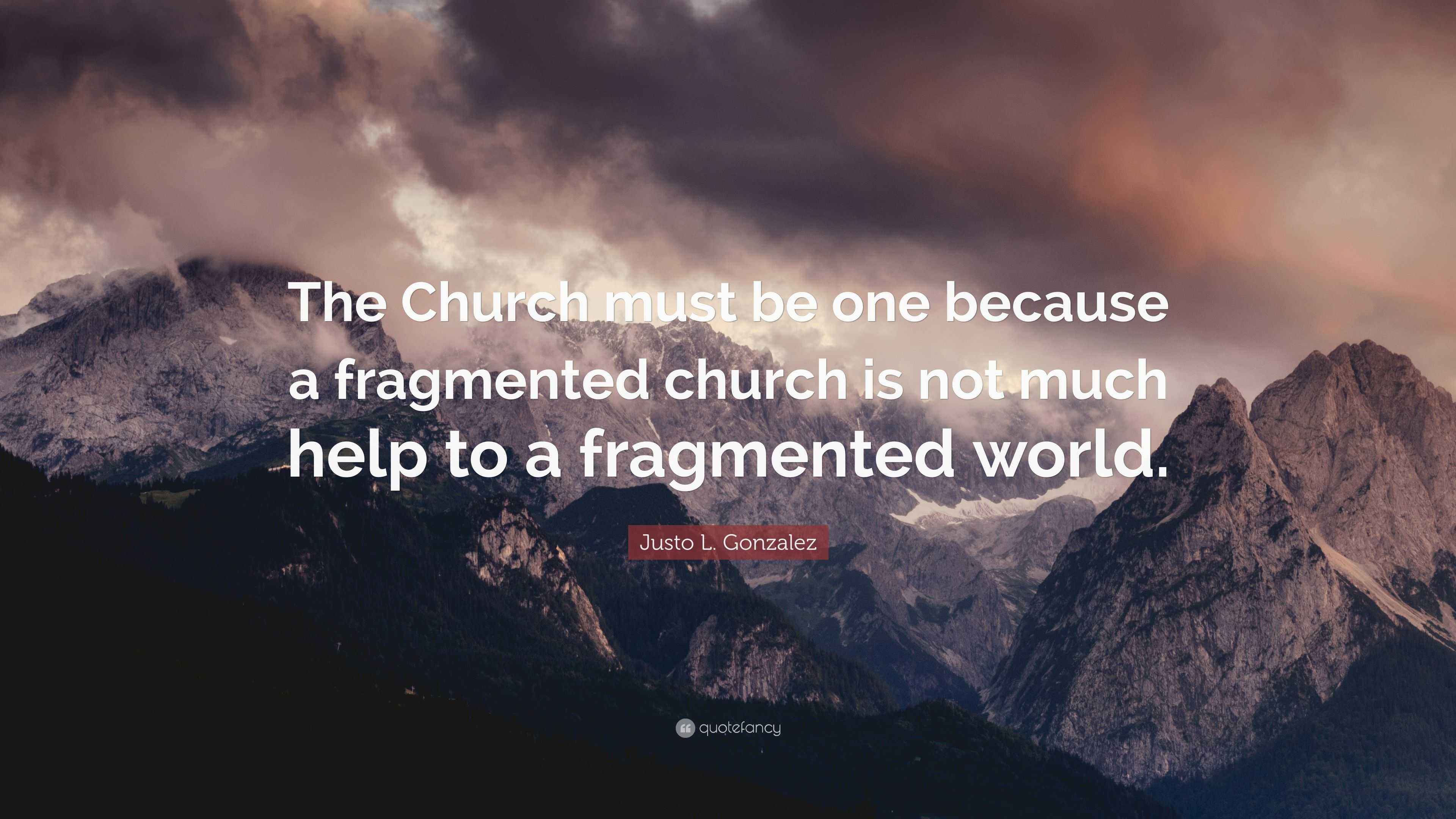 Justo L. Gonzalez Quote: “The Church must be one because a fragmented ...