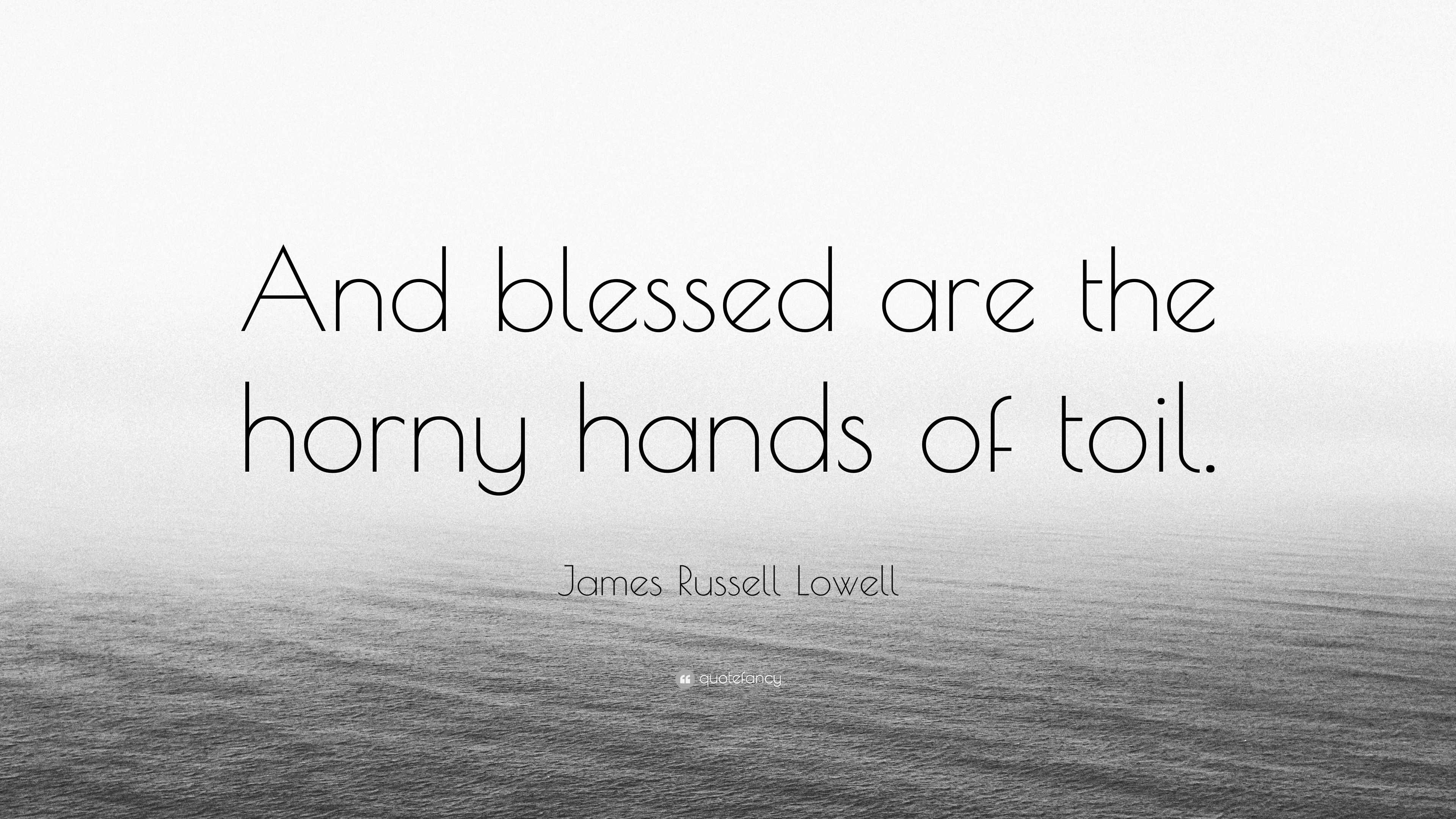 James Russell Lowell Quote: “And blessed are the horny hands of toil.”