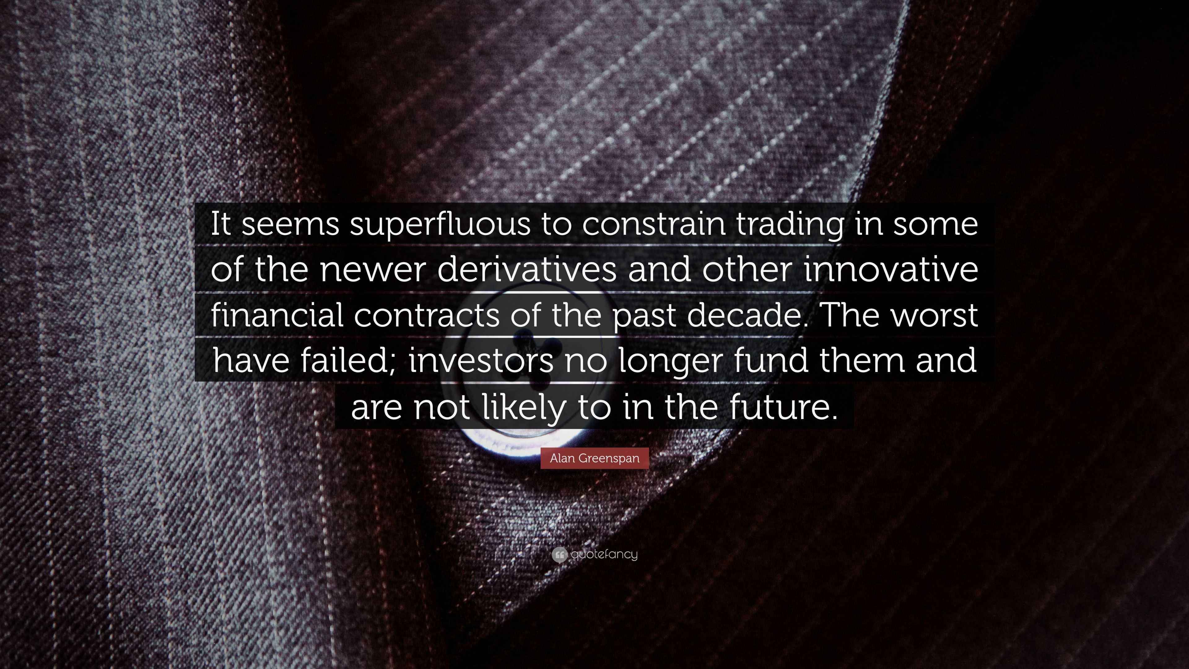 Alan Greenspan Quote: “It seems superfluous to constrain trading in ...