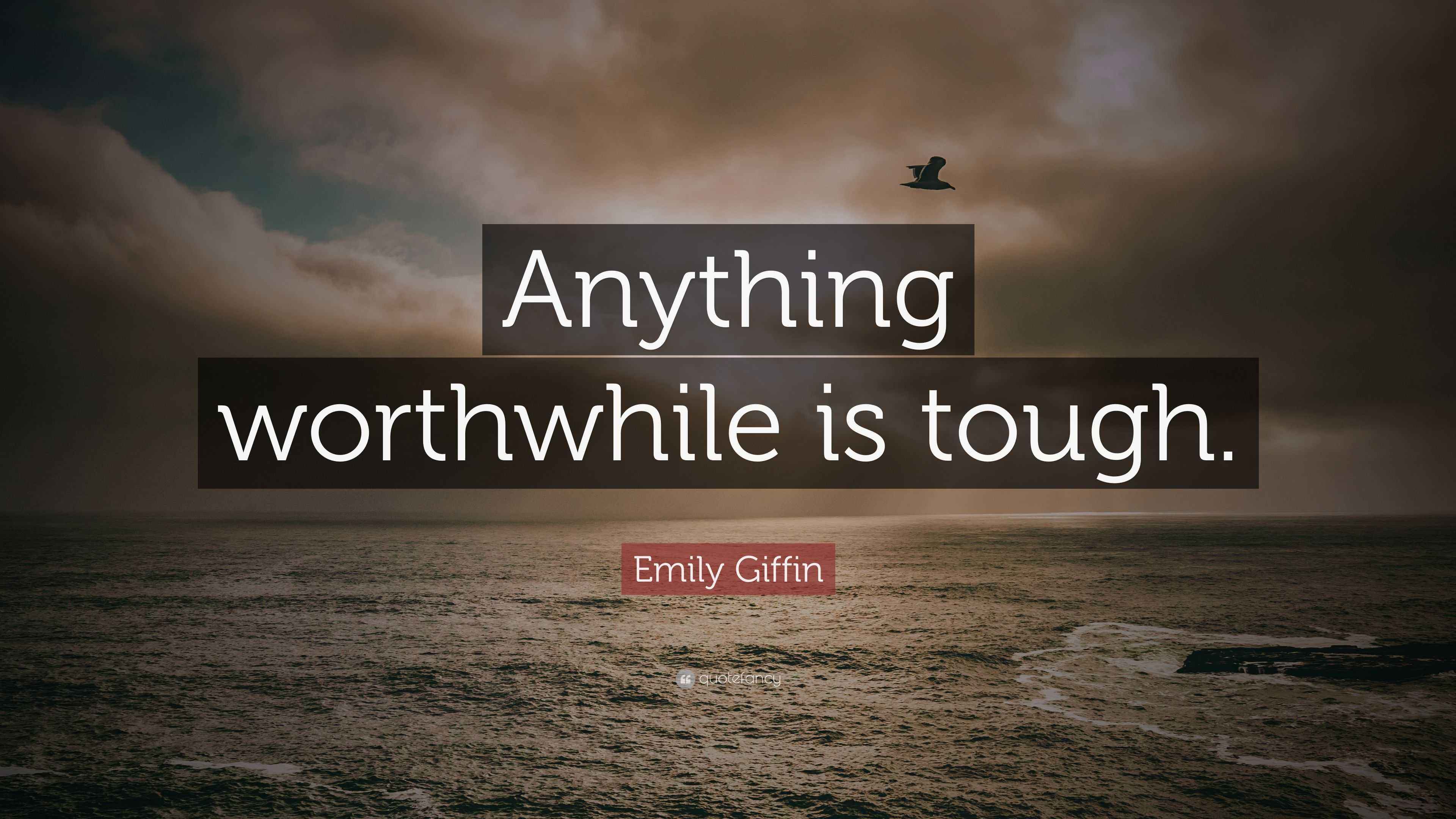 Emily Giffin Quote: “Anything worthwhile is tough.”