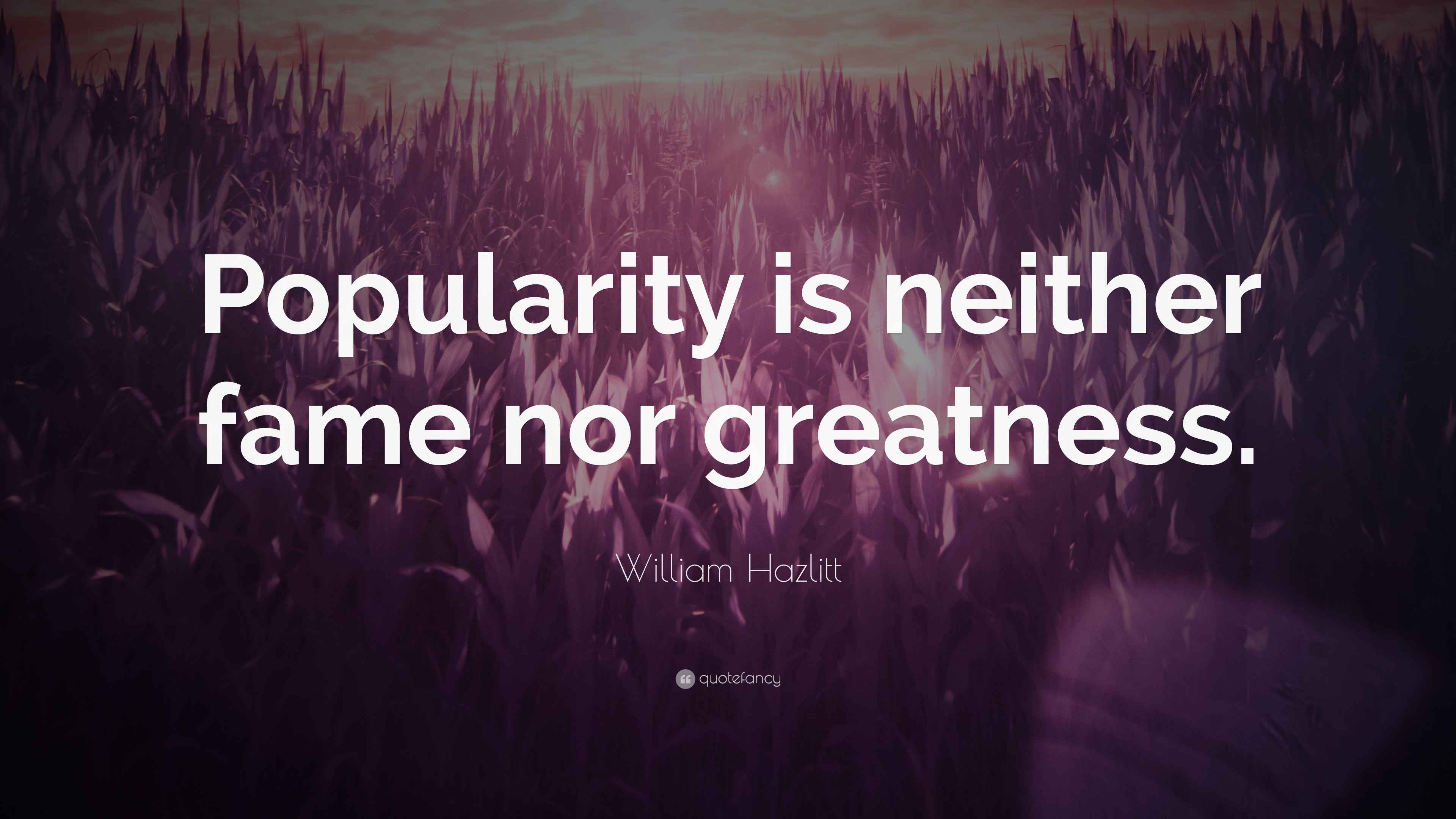 William Hazlitt Quote: “Popularity is neither fame nor greatness.”