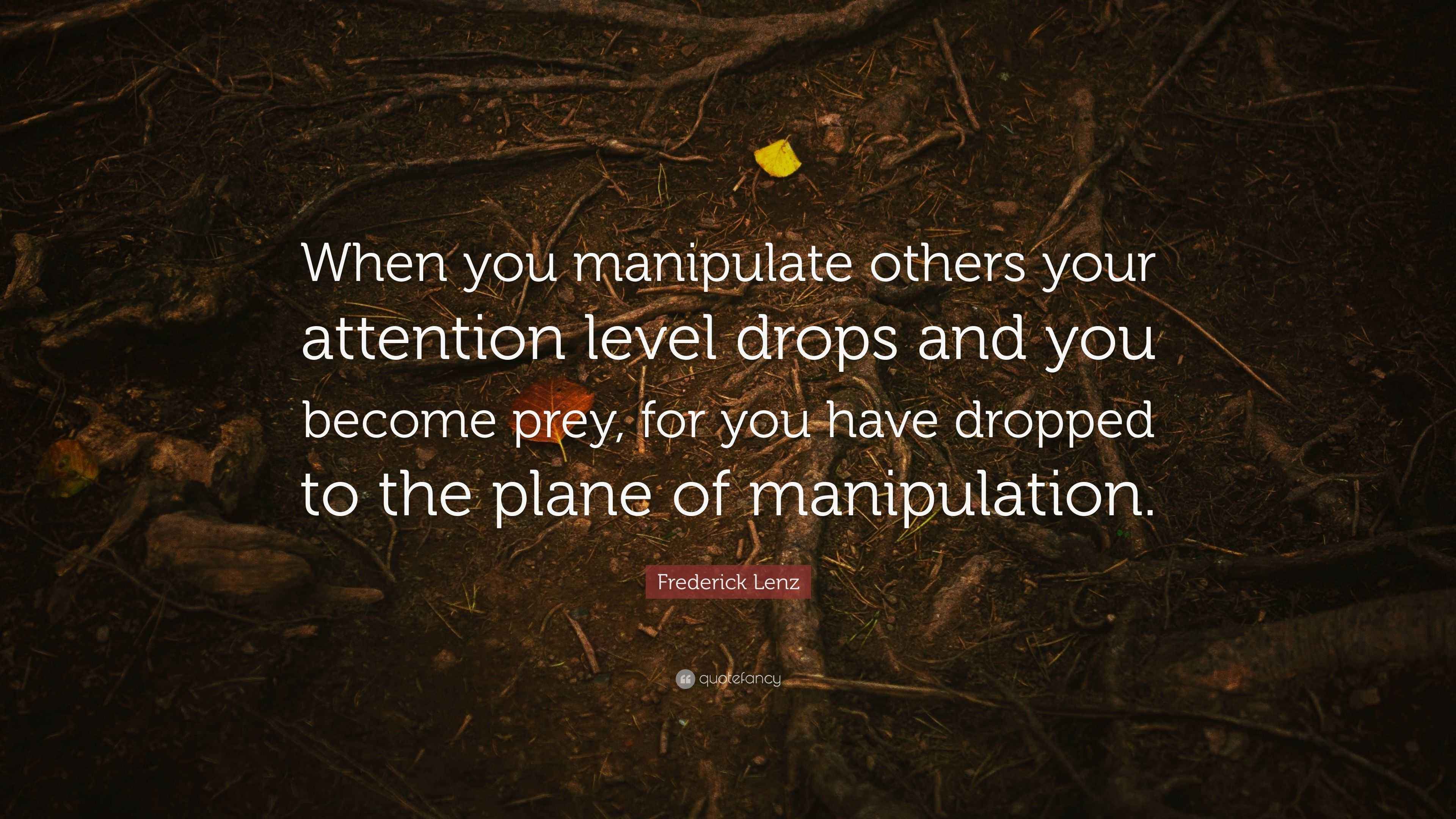 Frederick Lenz Quote: “When you manipulate others your attention level ...