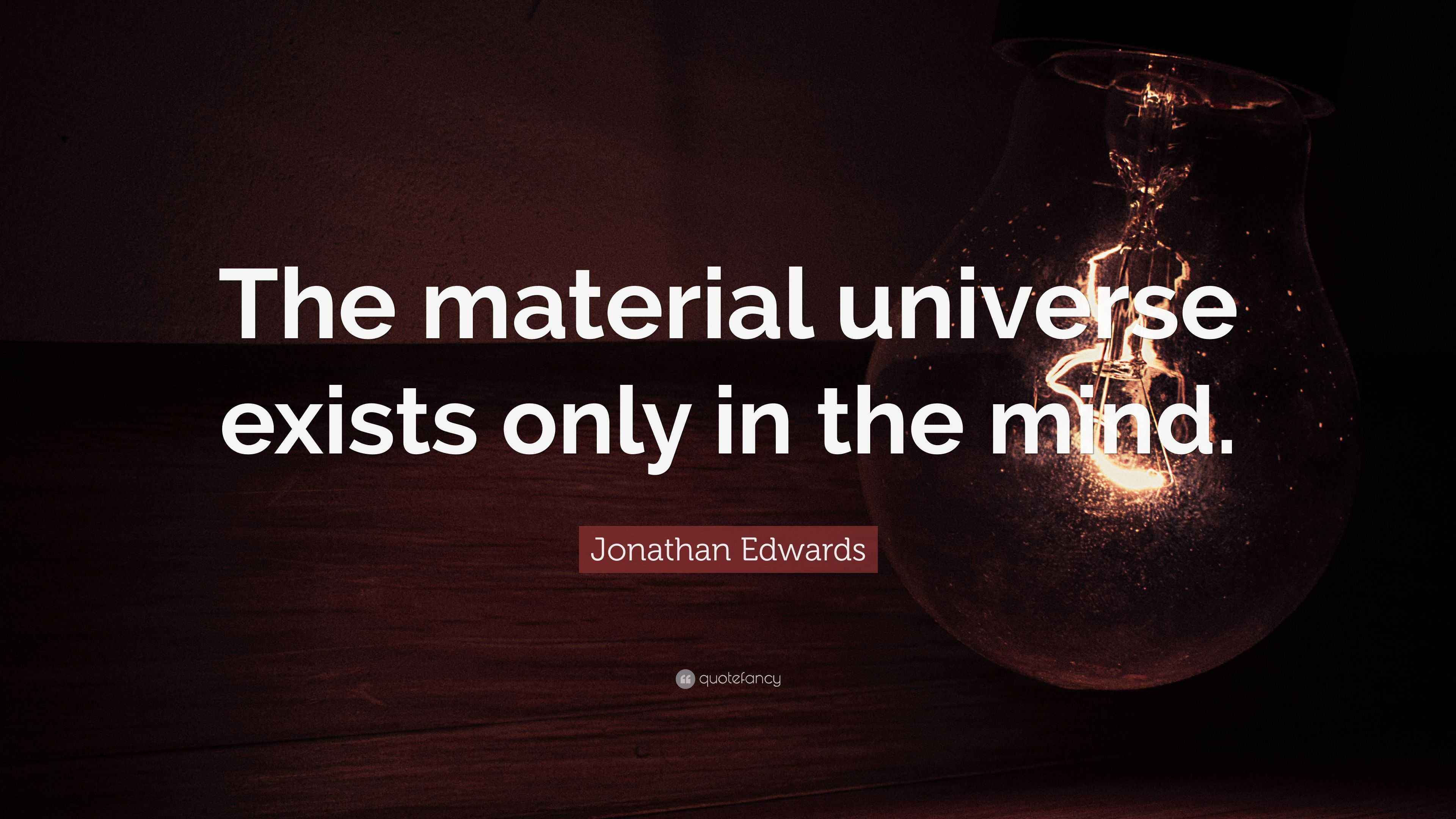 Jonathan Edwards Quote: “The material universe exists only in the mind.”