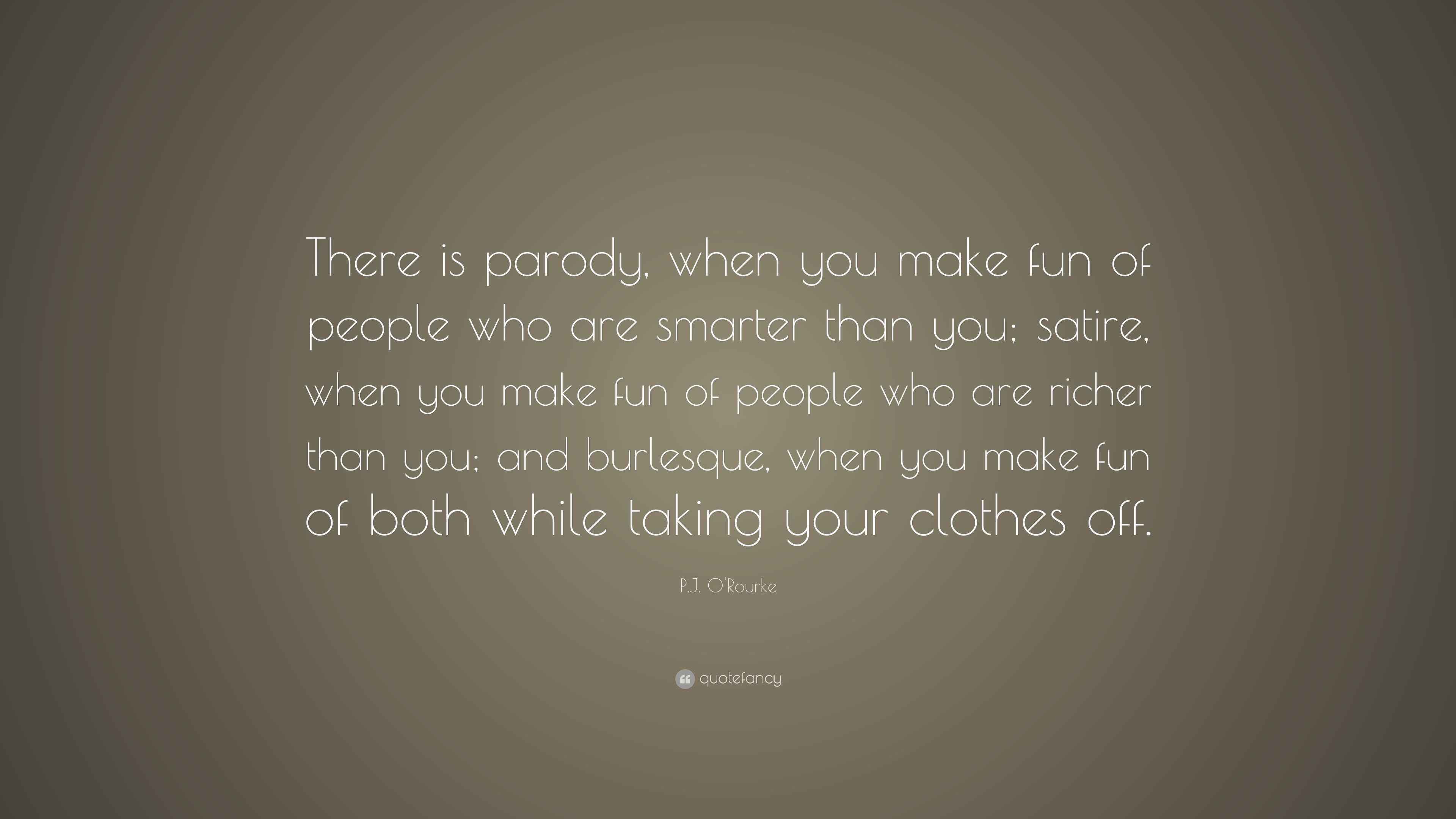 P.J. O'Rourke Quote: “There is parody, when you make fun of people who ...