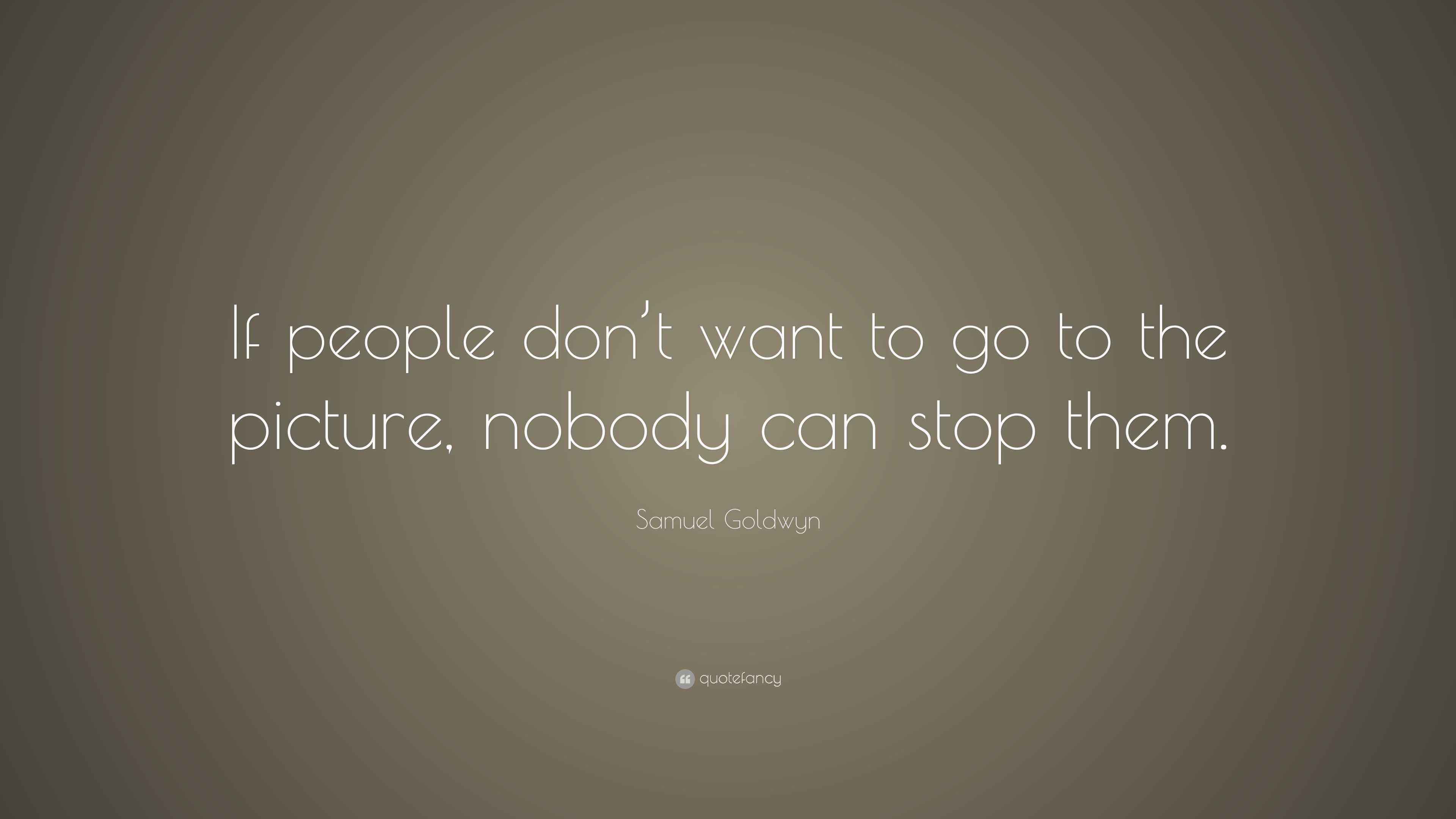 Samuel Goldwyn Quote: “If people don’t want to go to the picture ...