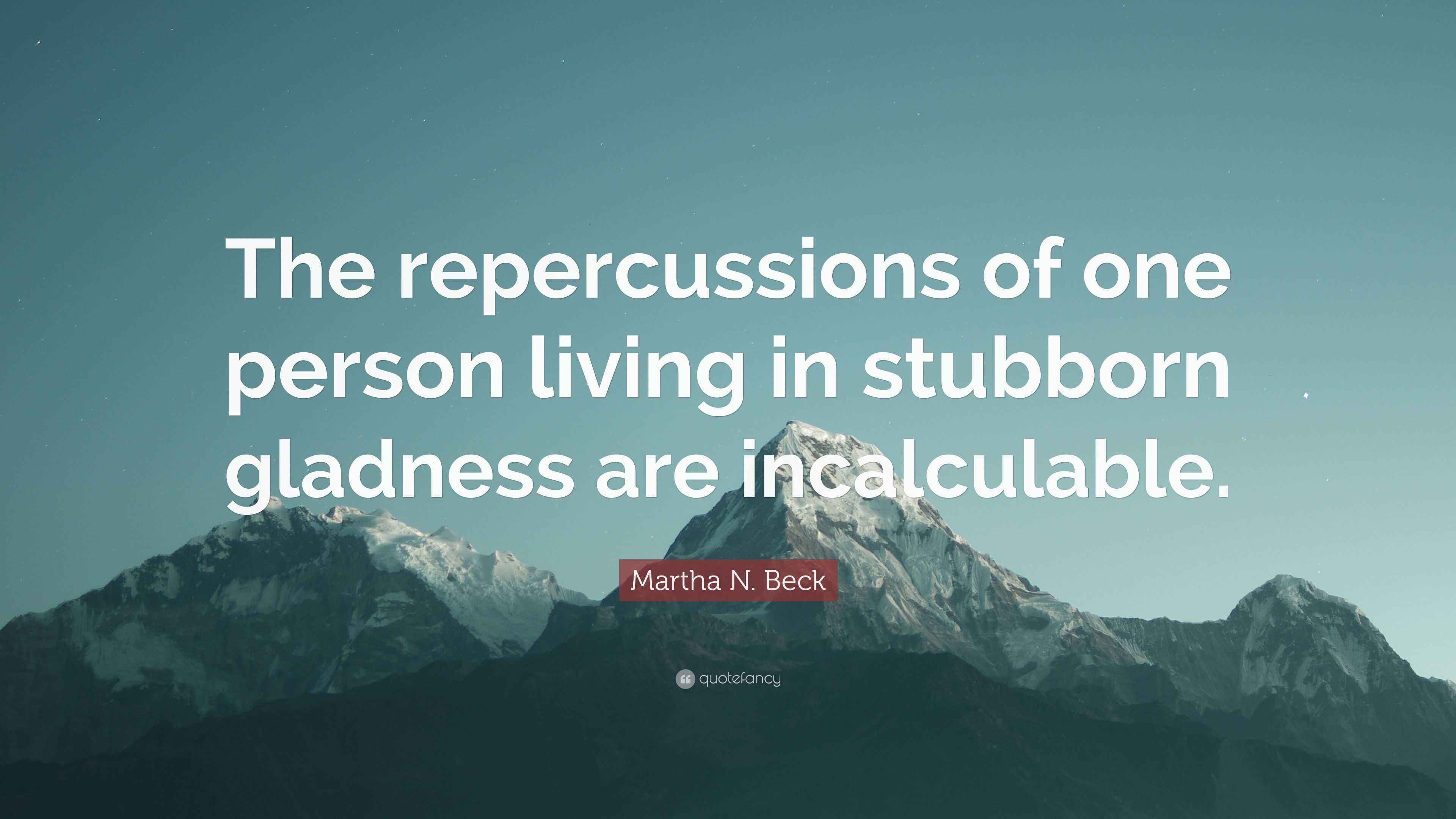 Martha N. Beck Quote: “The repercussions of one person living in ...