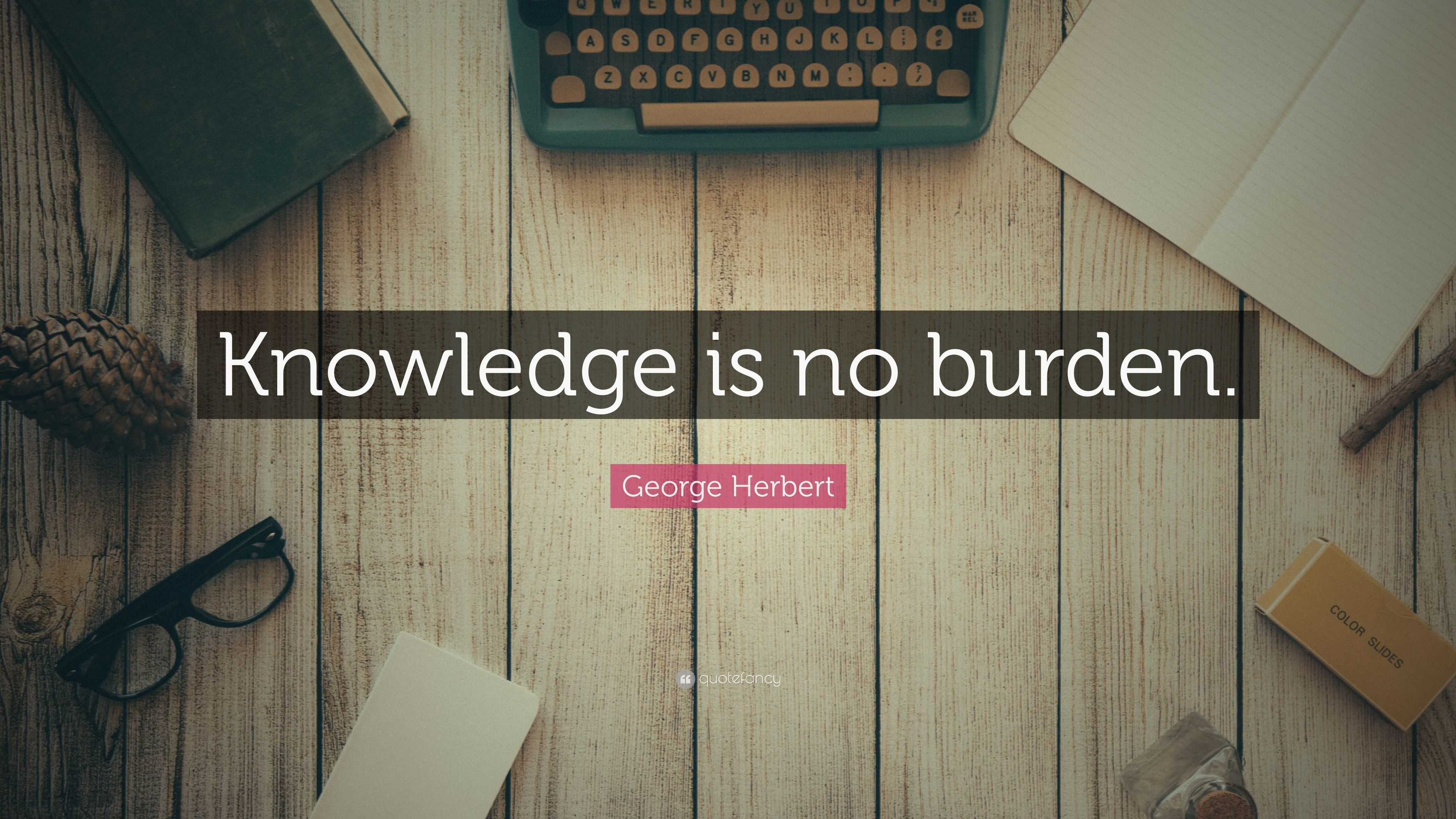 George Herbert Quote: “Knowledge is no burden.”