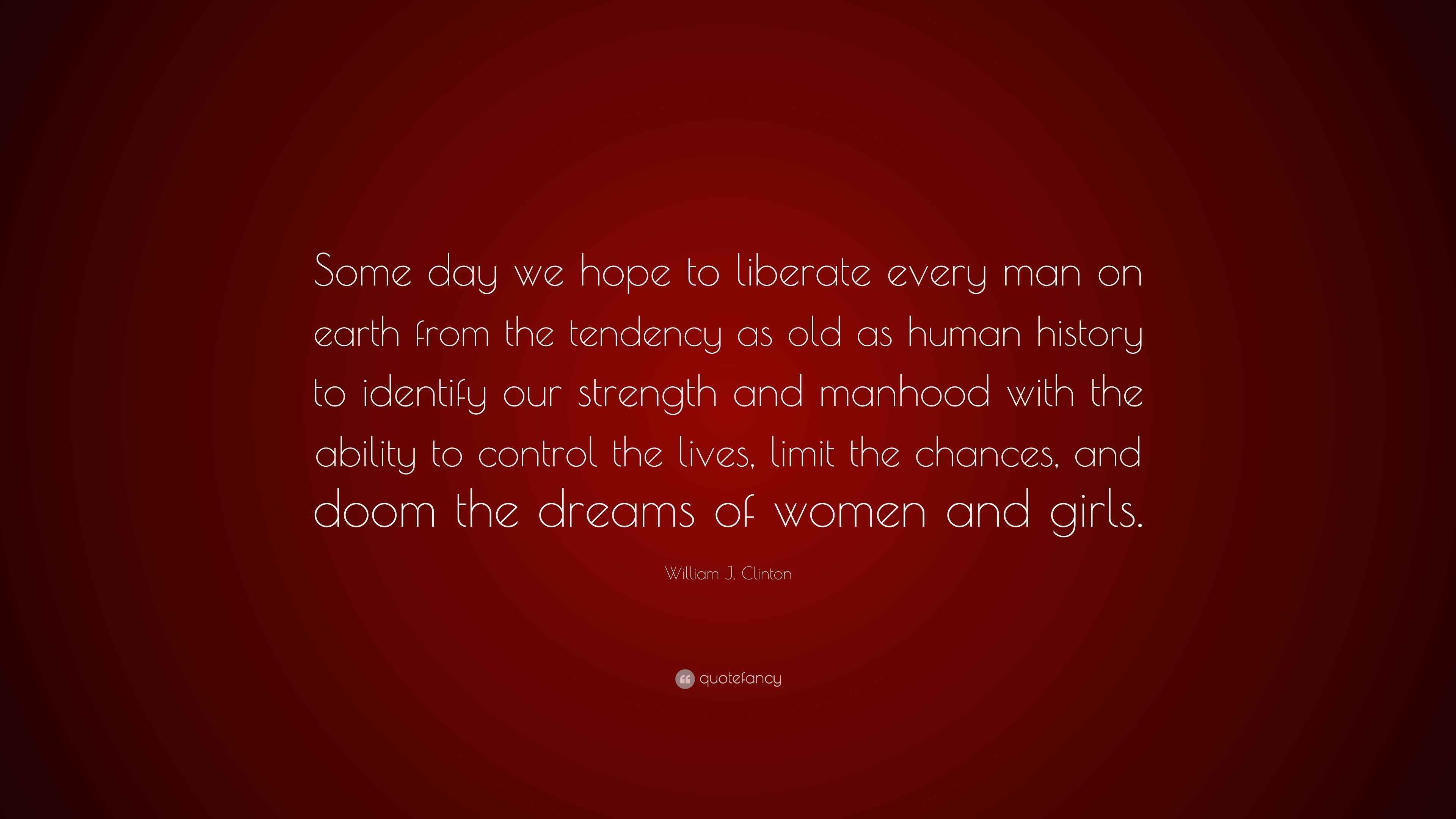 William J. Clinton Quote: “Some day we hope to liberate every man on ...