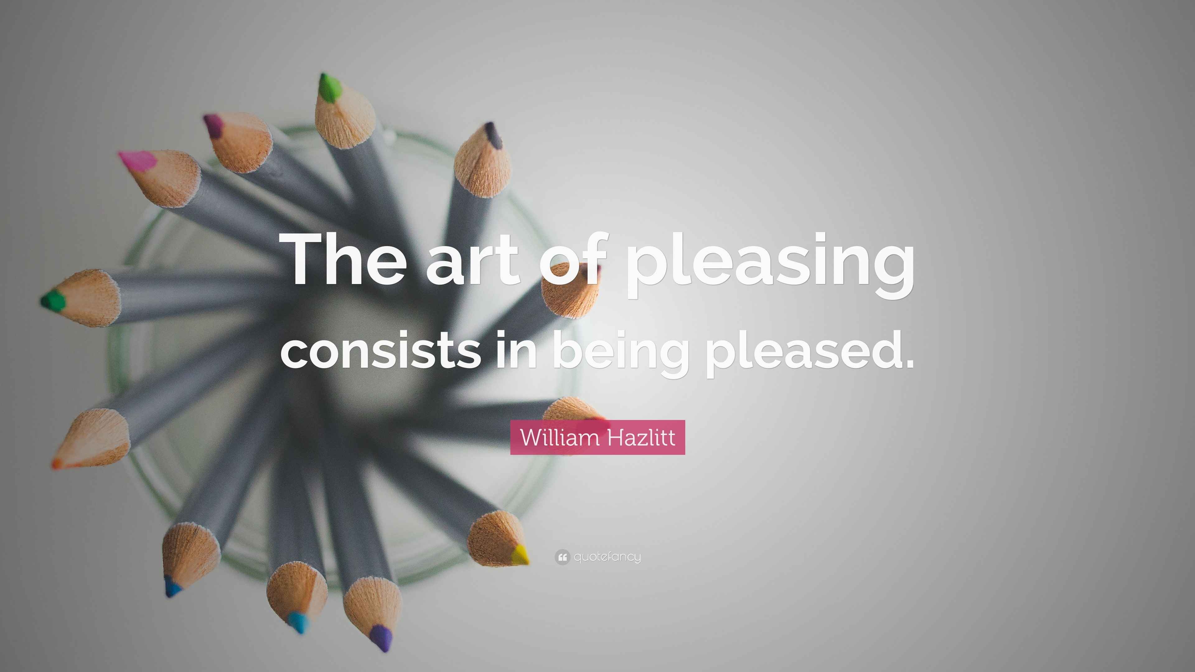 William Hazlitt Quote: “The art of pleasing consists in being pleased.”