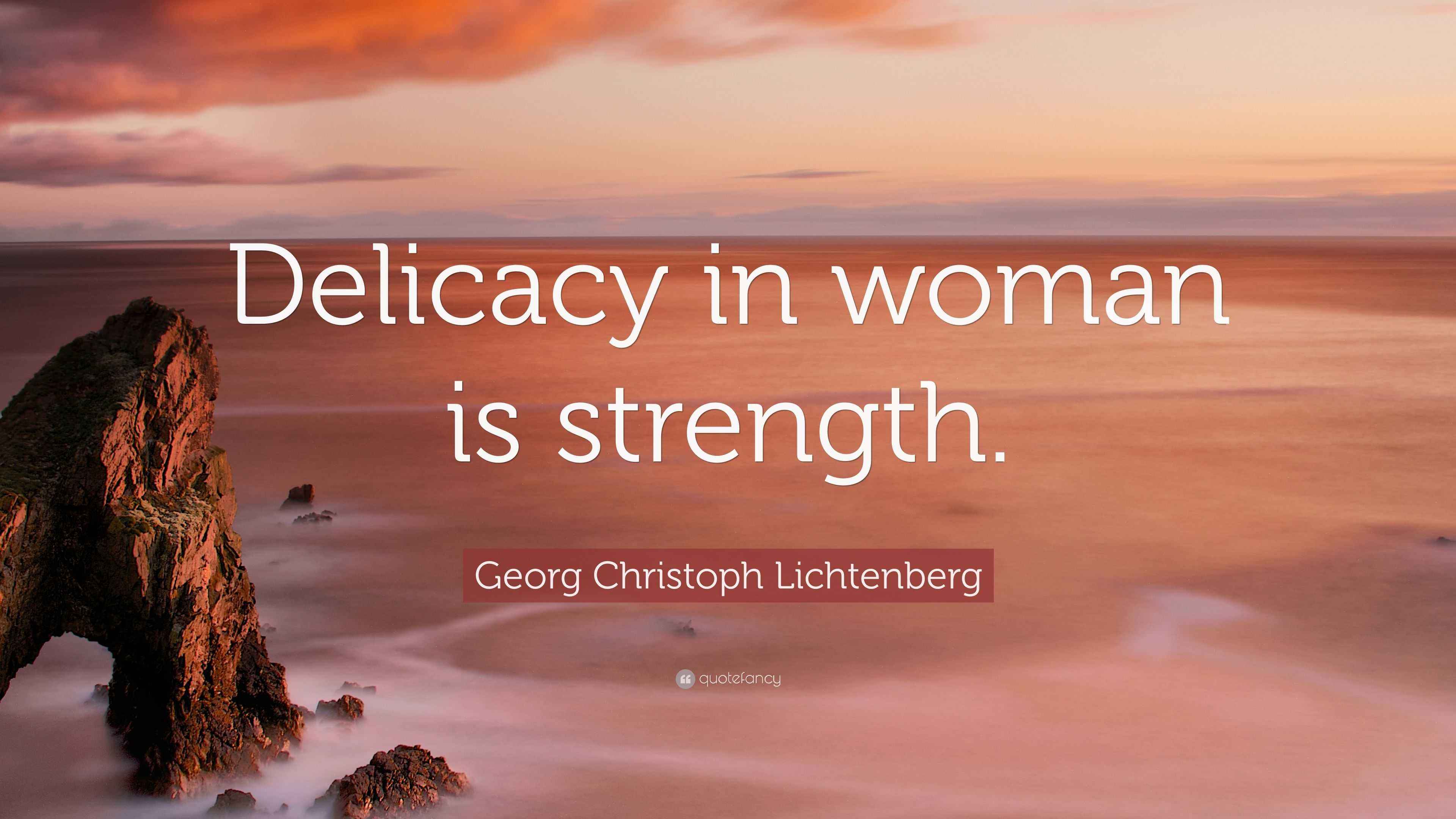 Georg Christoph Lichtenberg Quote: “Delicacy in woman is strength.”