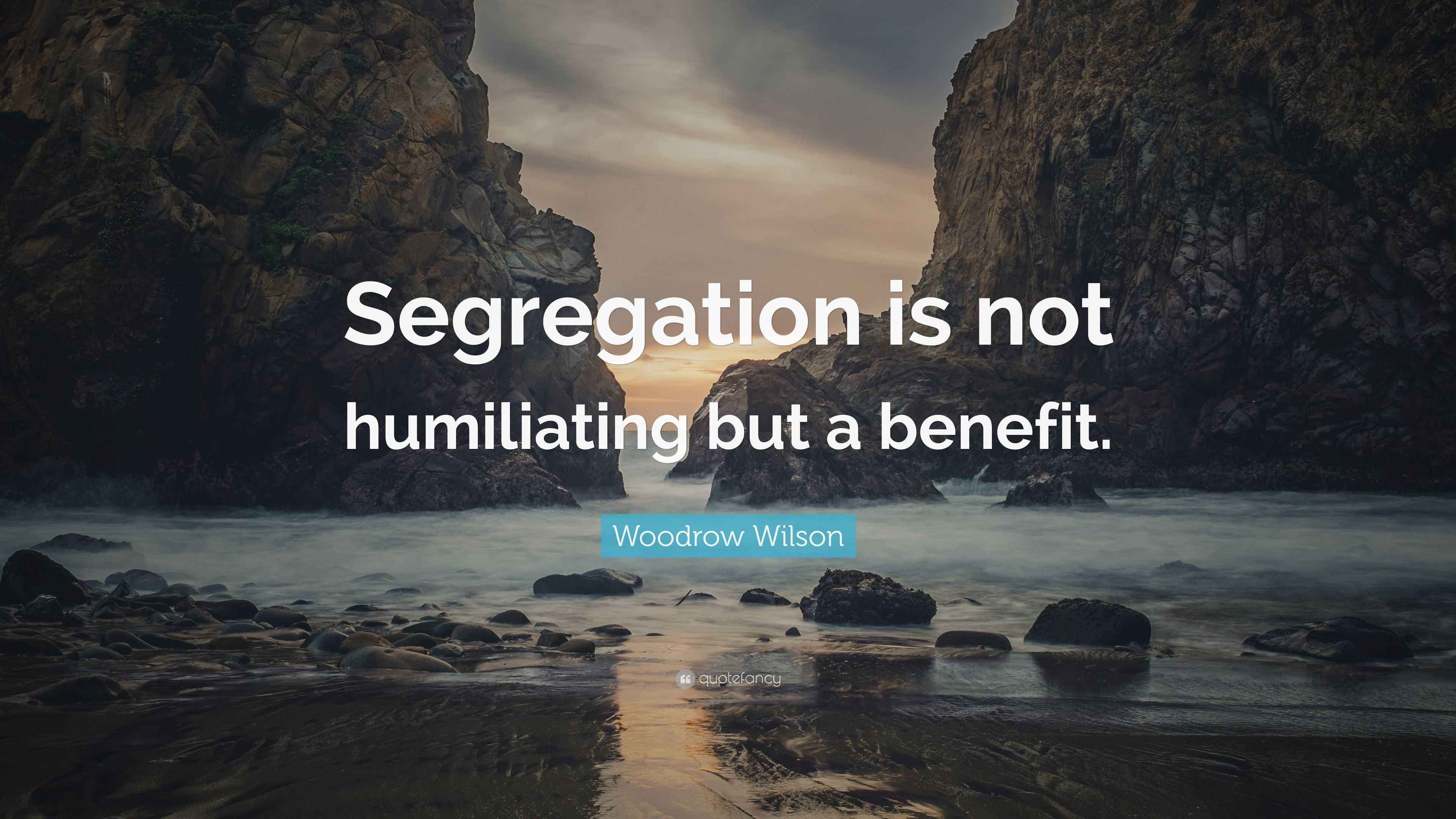 Woodrow Wilson Quote: “Segregation is not humiliating but a benefit.”