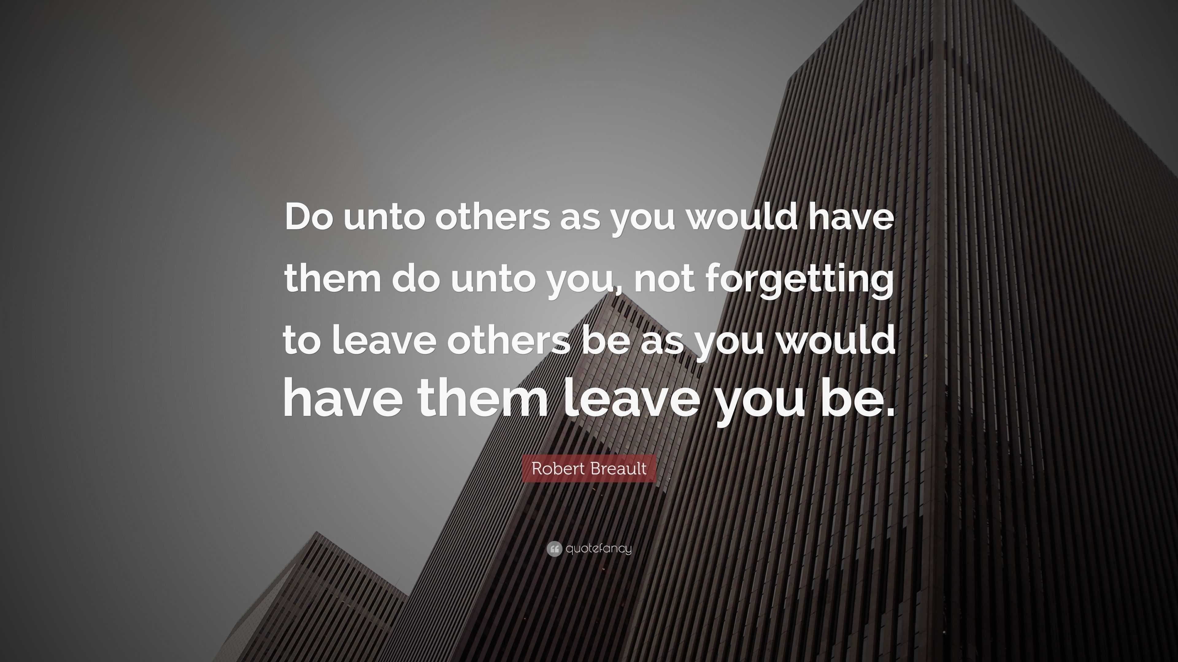 Robert Breault Quote: “Do unto others as you would have them do unto ...