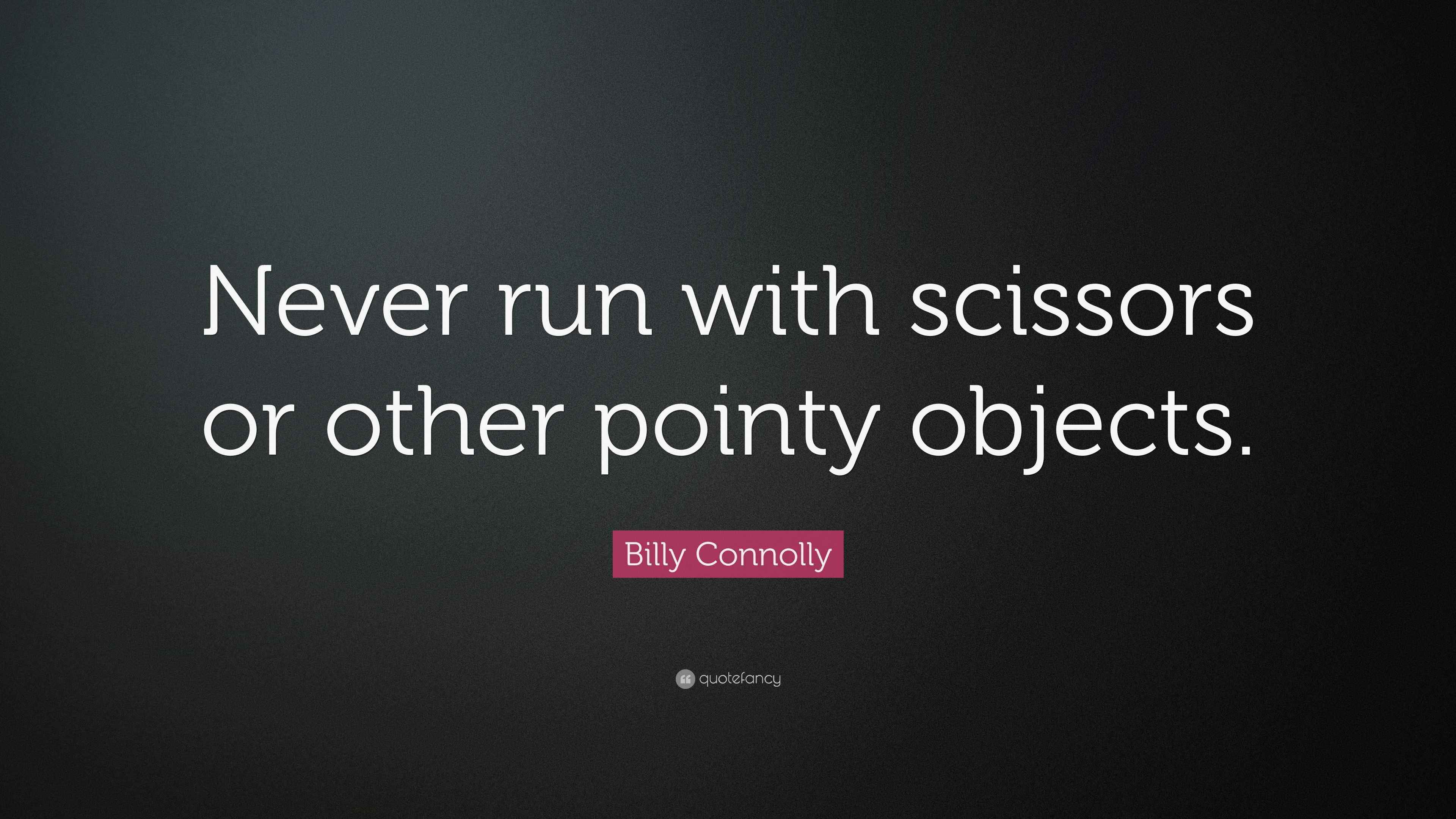 Billy Connolly Quote: “Never run with scissors or other pointy objects.”