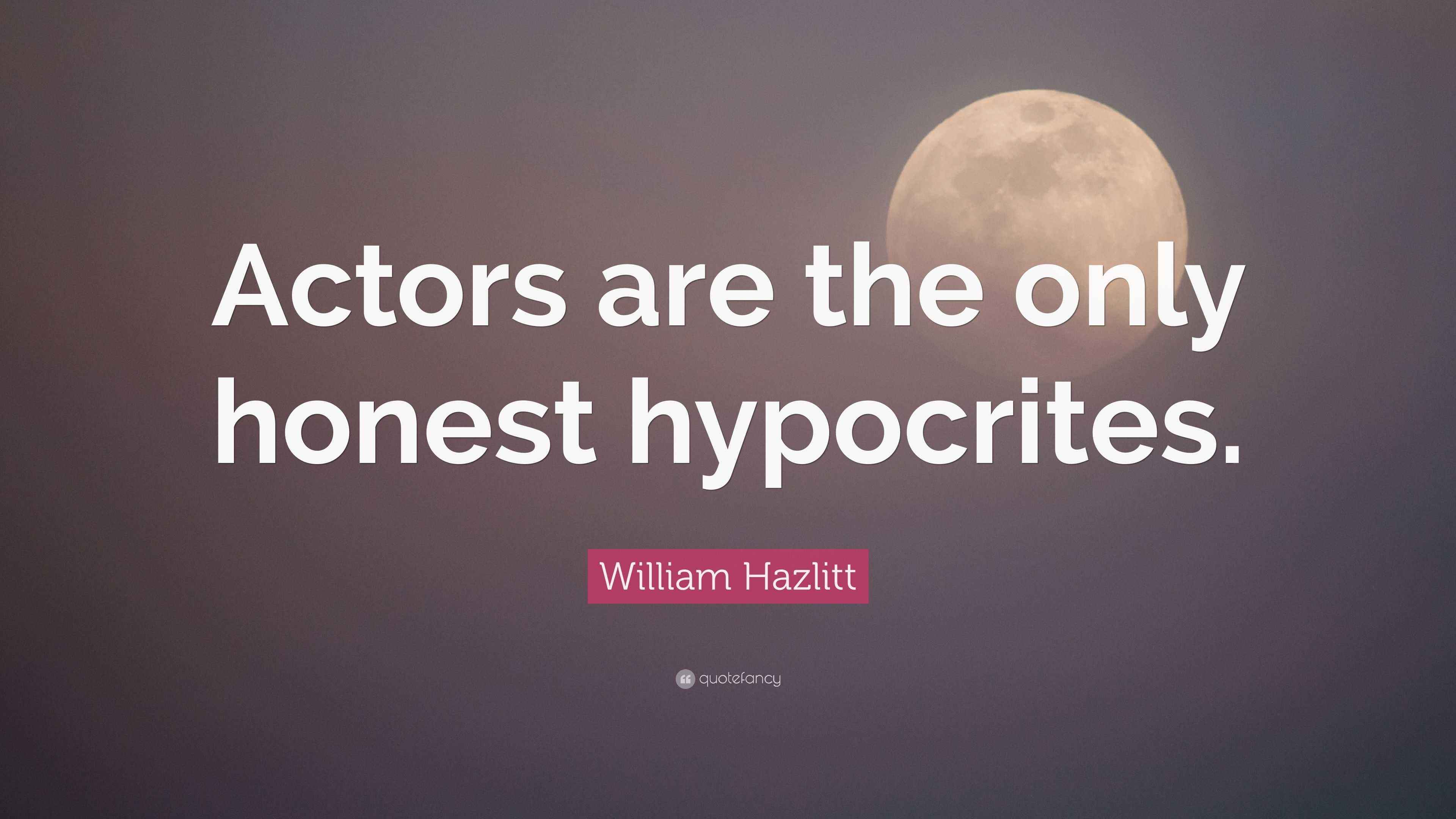 William Hazlitt Quote: “Actors are the only honest hypocrites.”