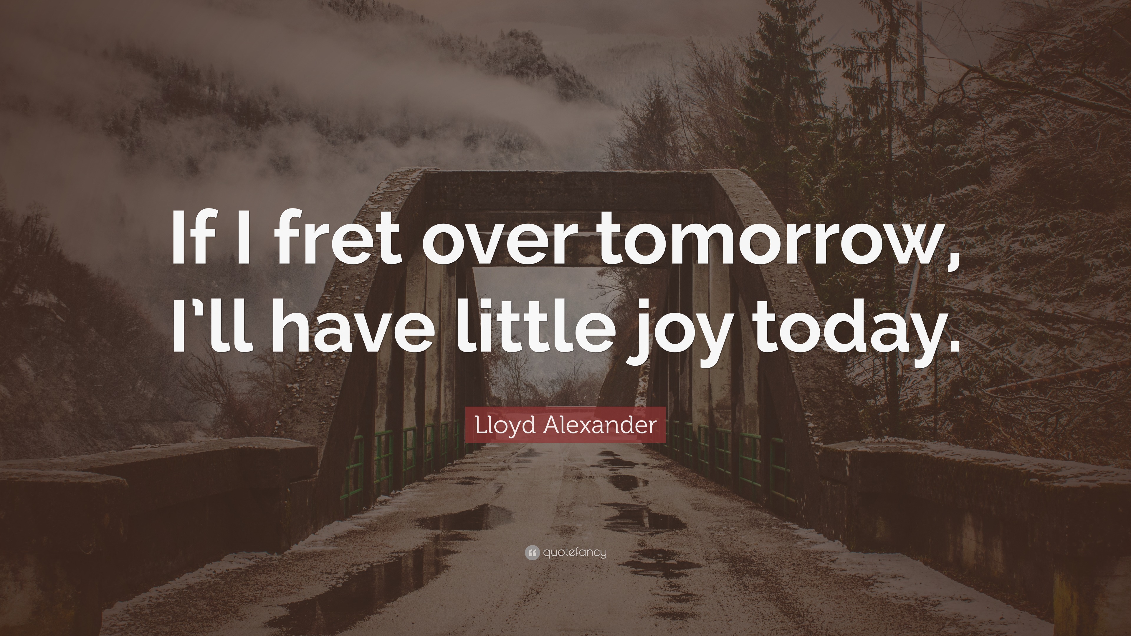 Lloyd Alexander Quote: “If I fret over tomorrow, I’ll have little joy ...
