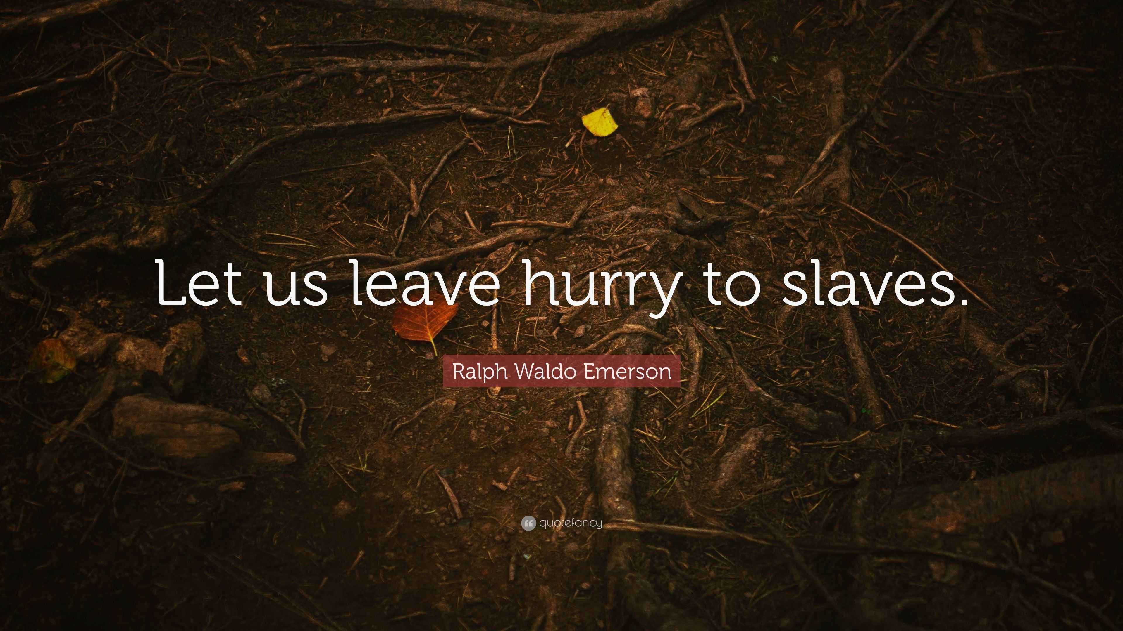 Ralph Waldo Emerson Quote: “Let us leave hurry to slaves.”