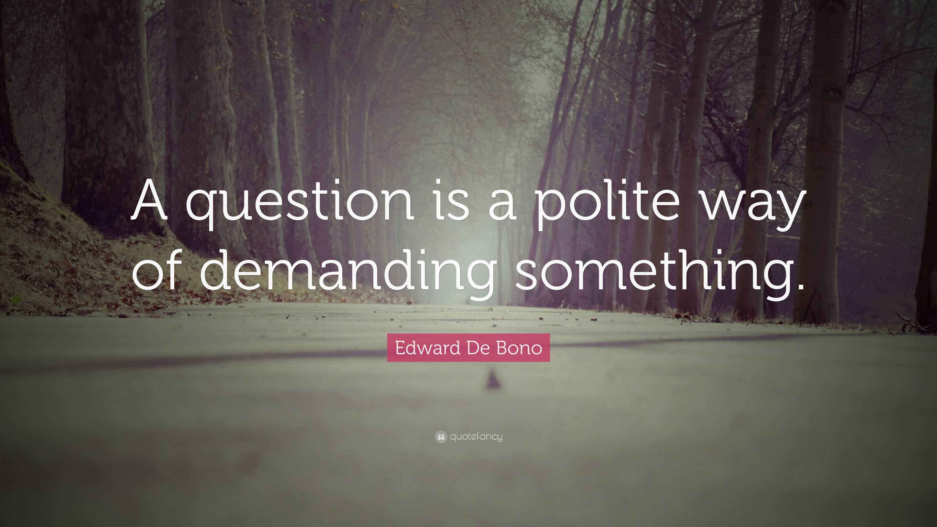 Edward De Bono Quote: “A question is a polite way of demanding something.”