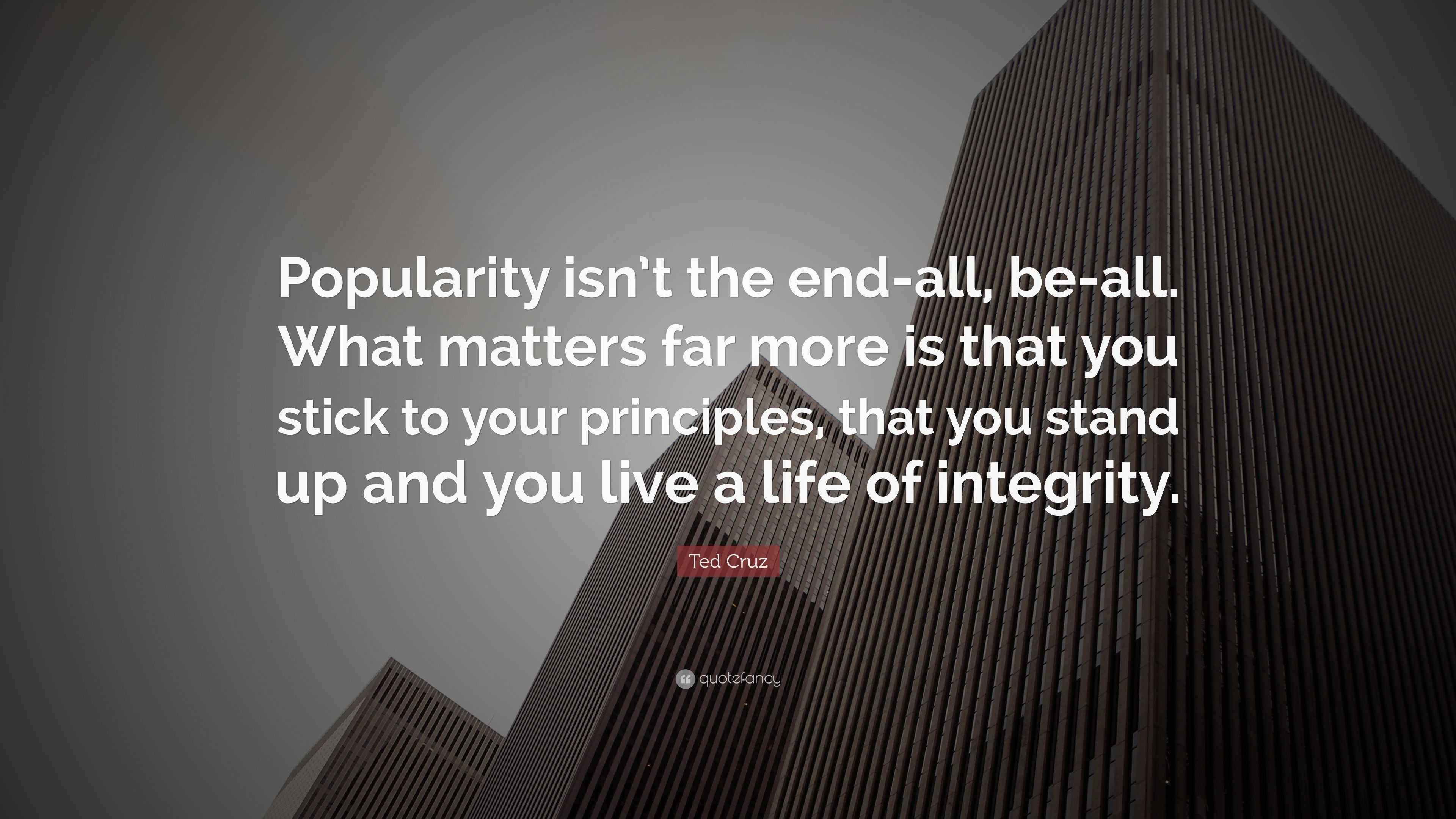 Ted Cruz Quote: “Popularity isn’t the end-all, be-all. What matters far ...