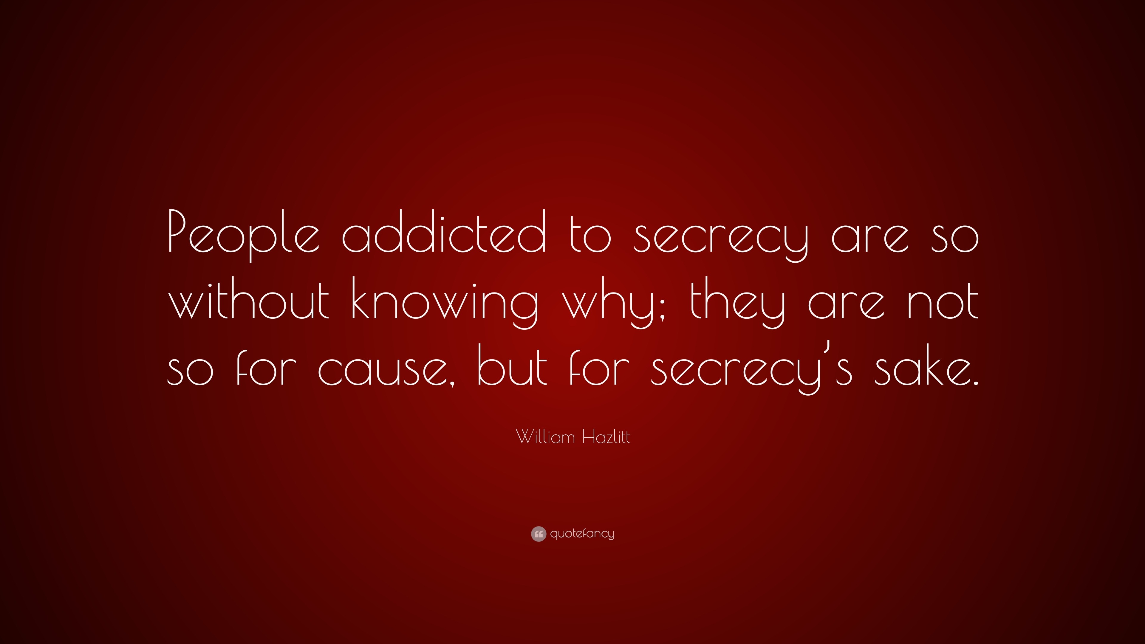 William Hazlitt Quote: “People addicted to secrecy are so without ...