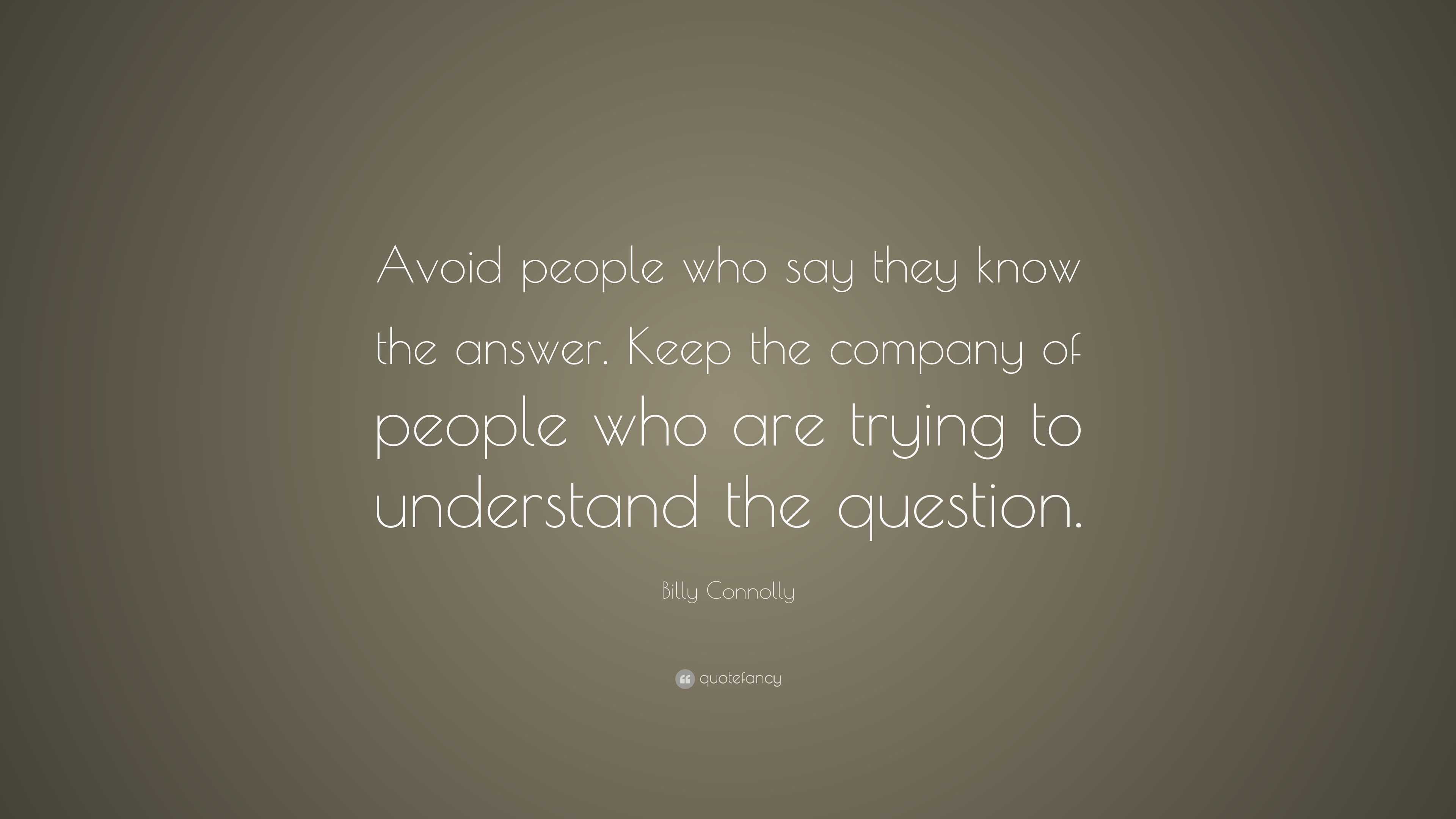 Billy Connolly Quote: “Avoid people who say they know the answer. Keep ...