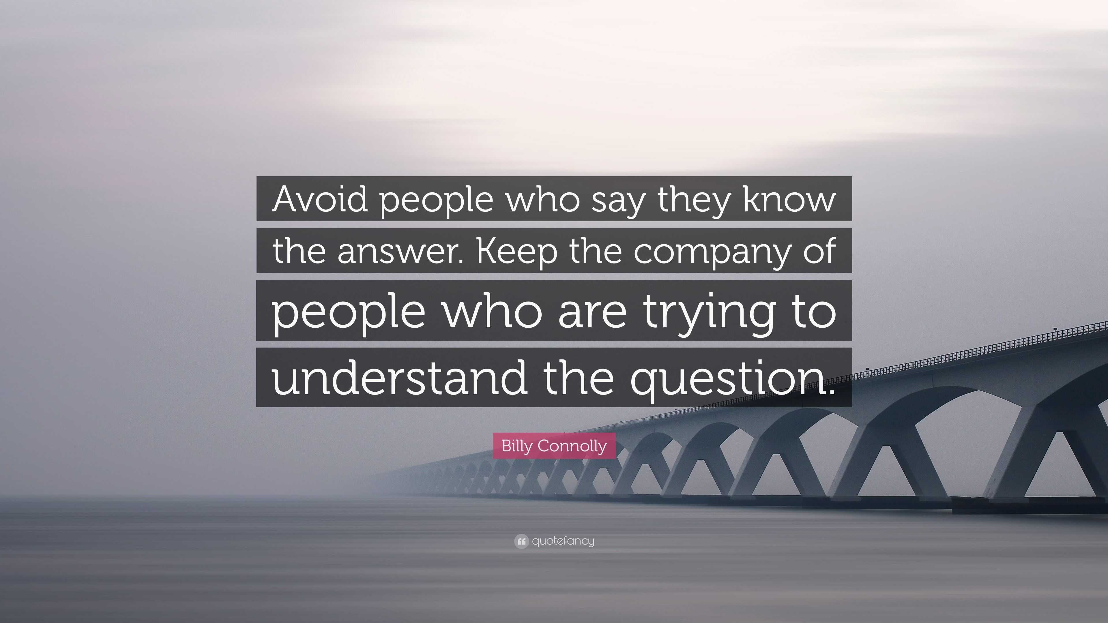 Billy Connolly Quote: “Avoid people who say they know the answer. Keep ...