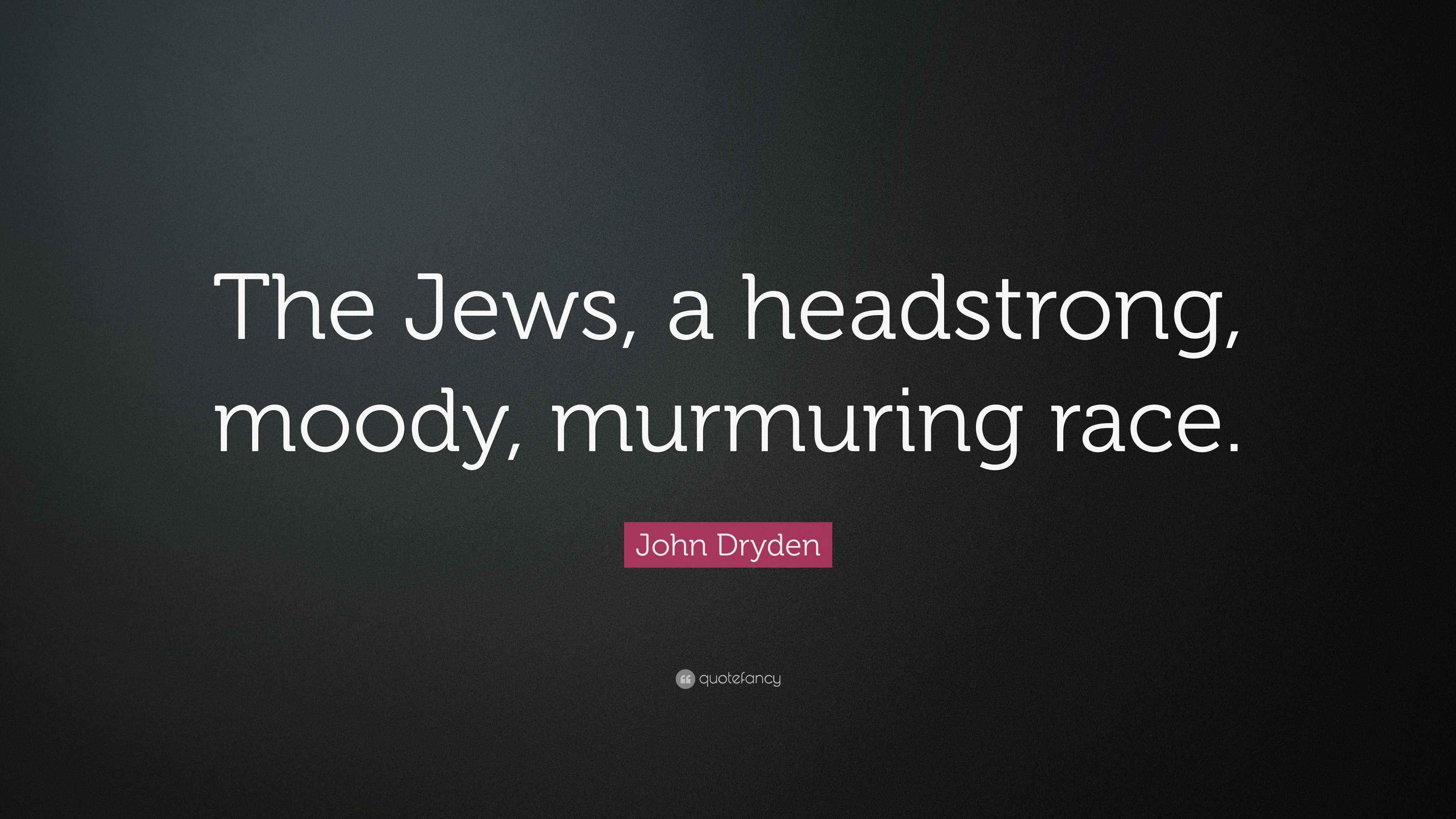 John Dryden Quote: “The Jews, a headstrong, moody, murmuring race.”