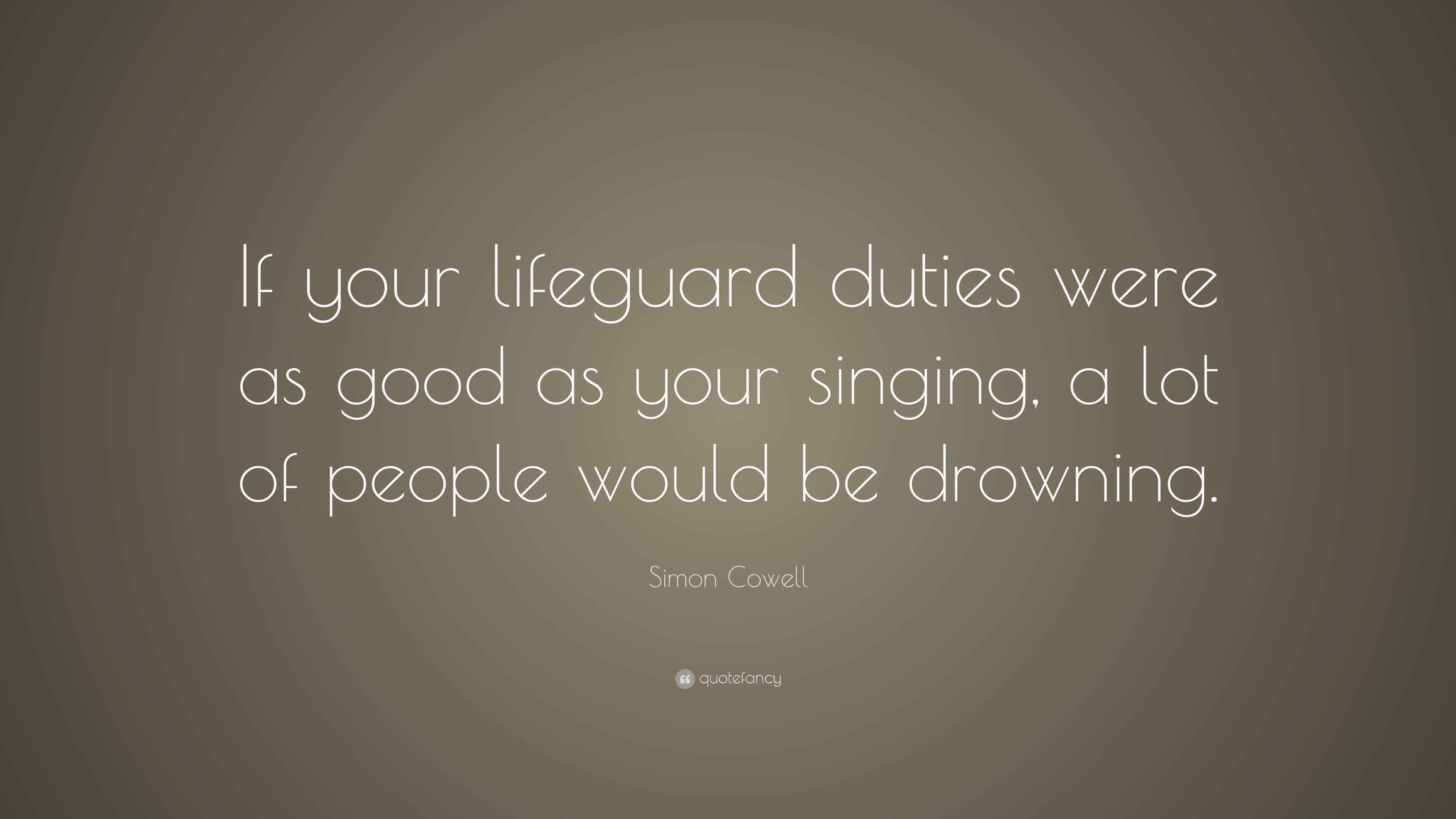Simon Cowell Quote: “If your lifeguard duties were as good as your ...