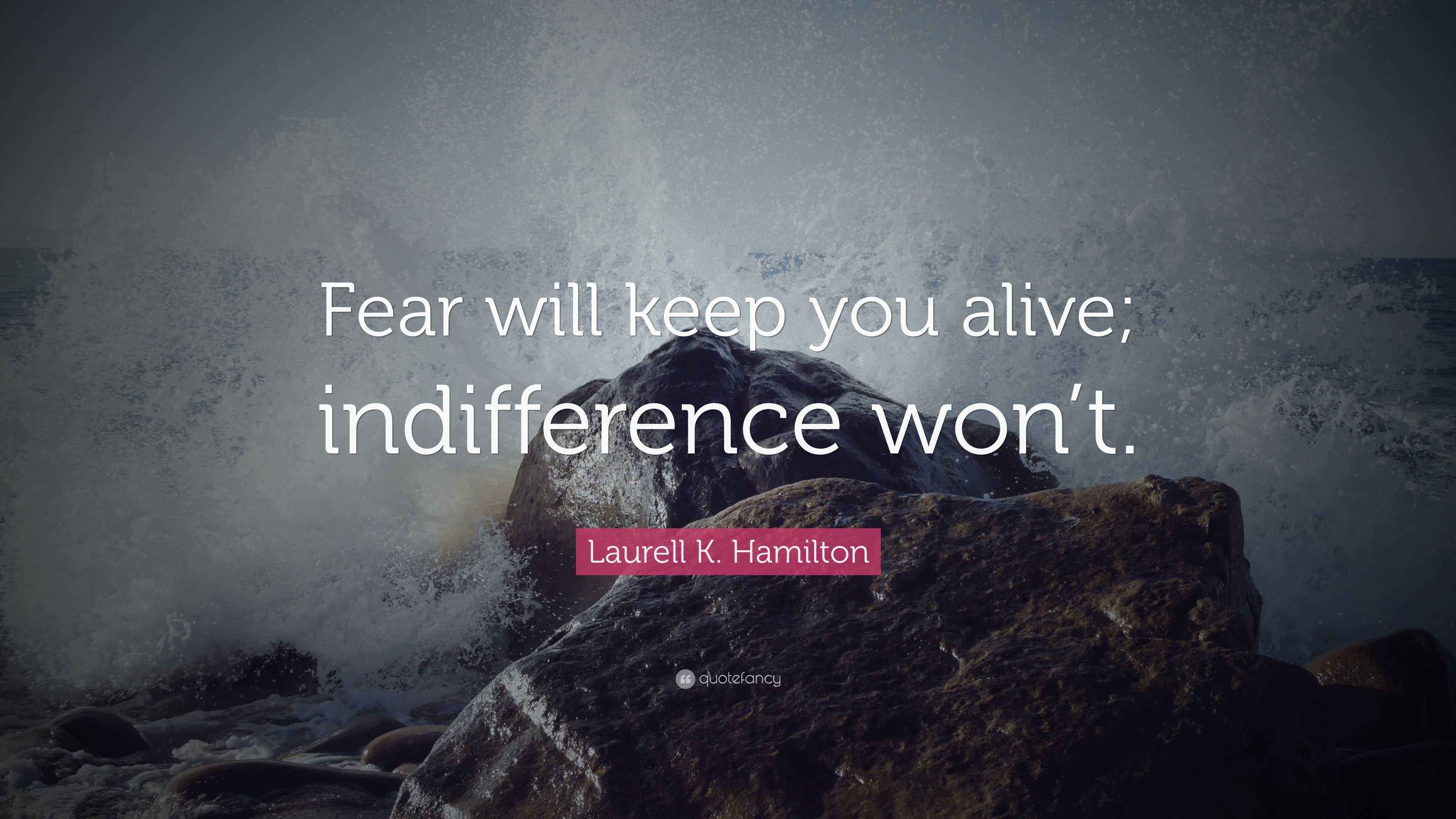 Laurell K. Hamilton Quote: “Fear will keep you alive; indifference won’t.”