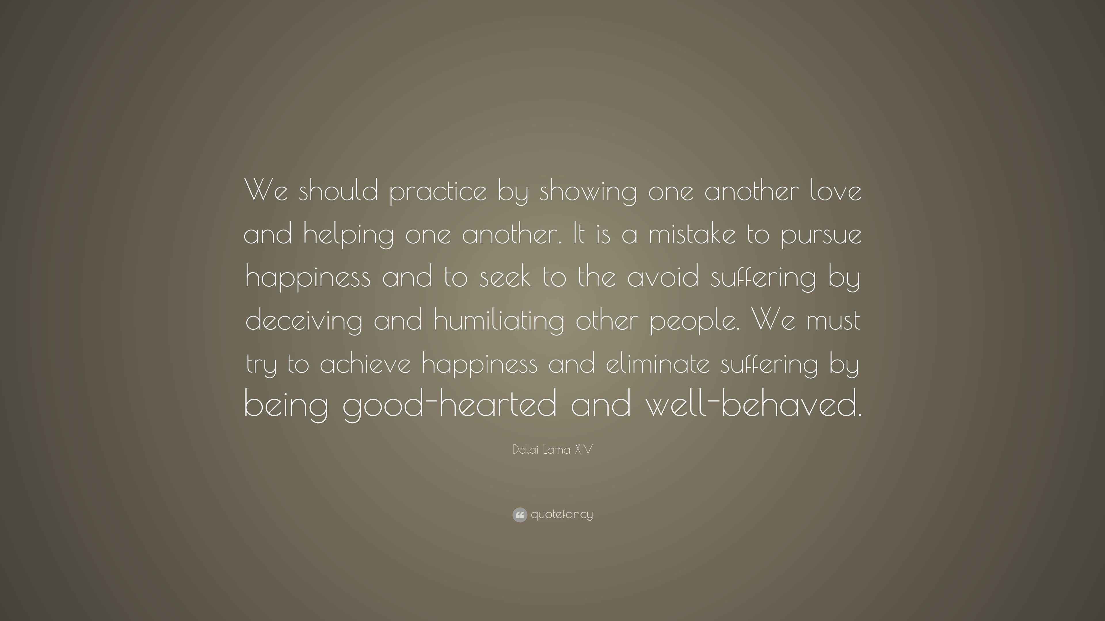Dalai Lama XIV Quote: “We should practice by showing one another love ...
