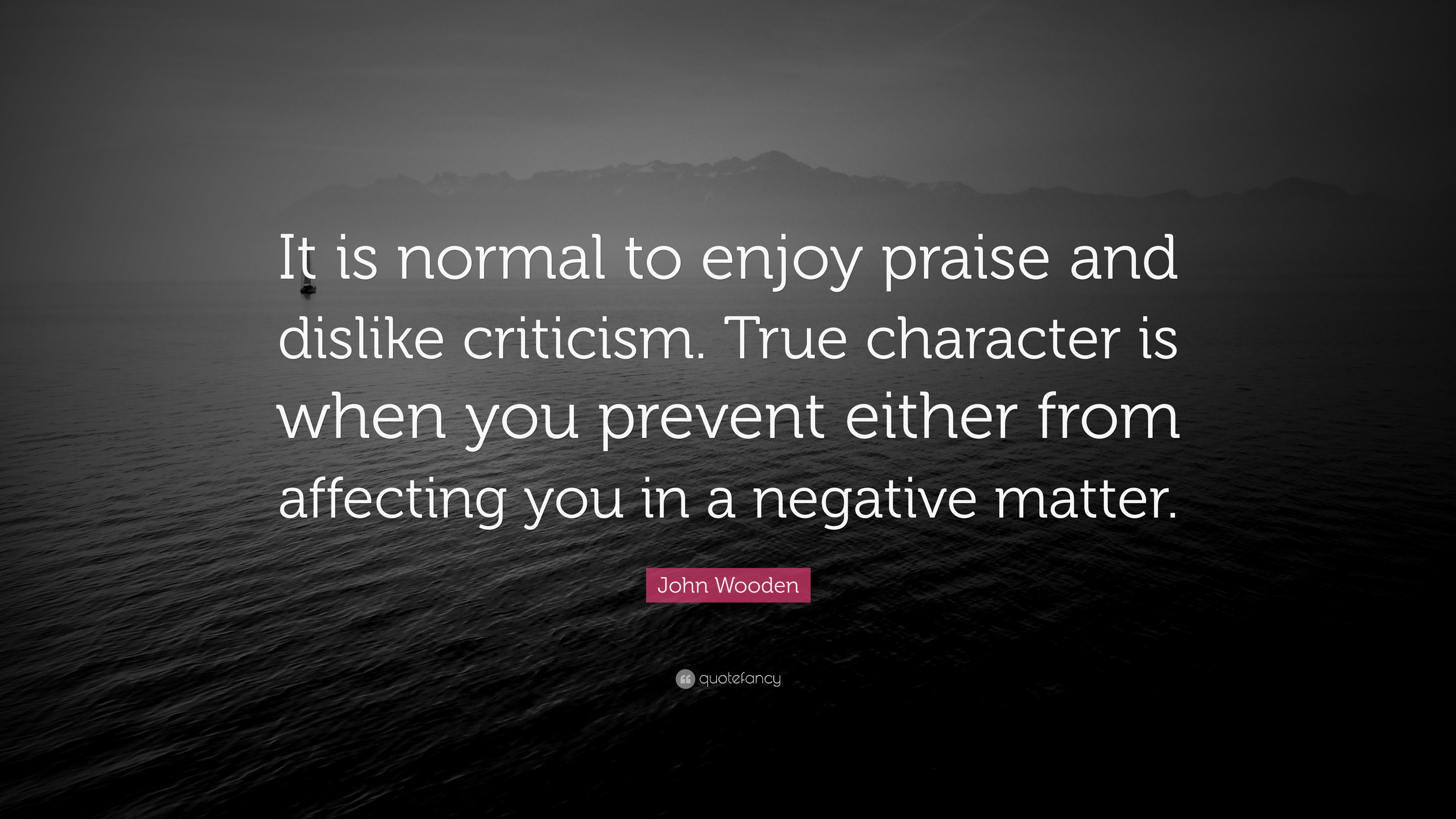 John Wooden Quote: “It is normal to enjoy praise and dislike criticism ...