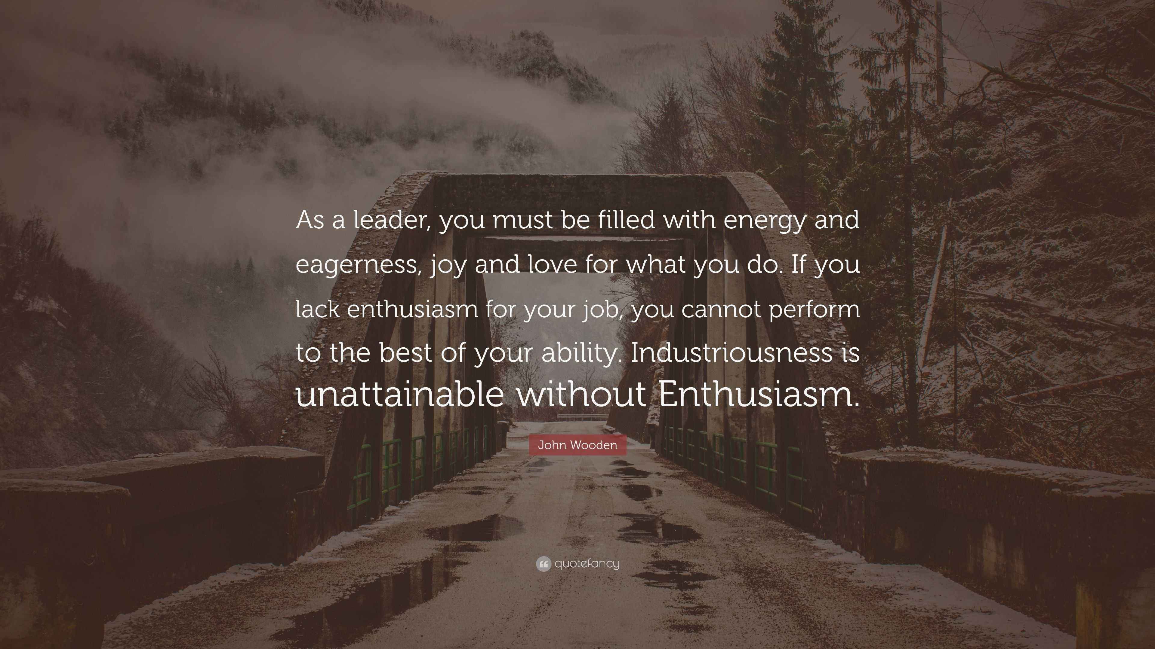 John Wooden Quote: “As a leader, you must be filled with energy and ...