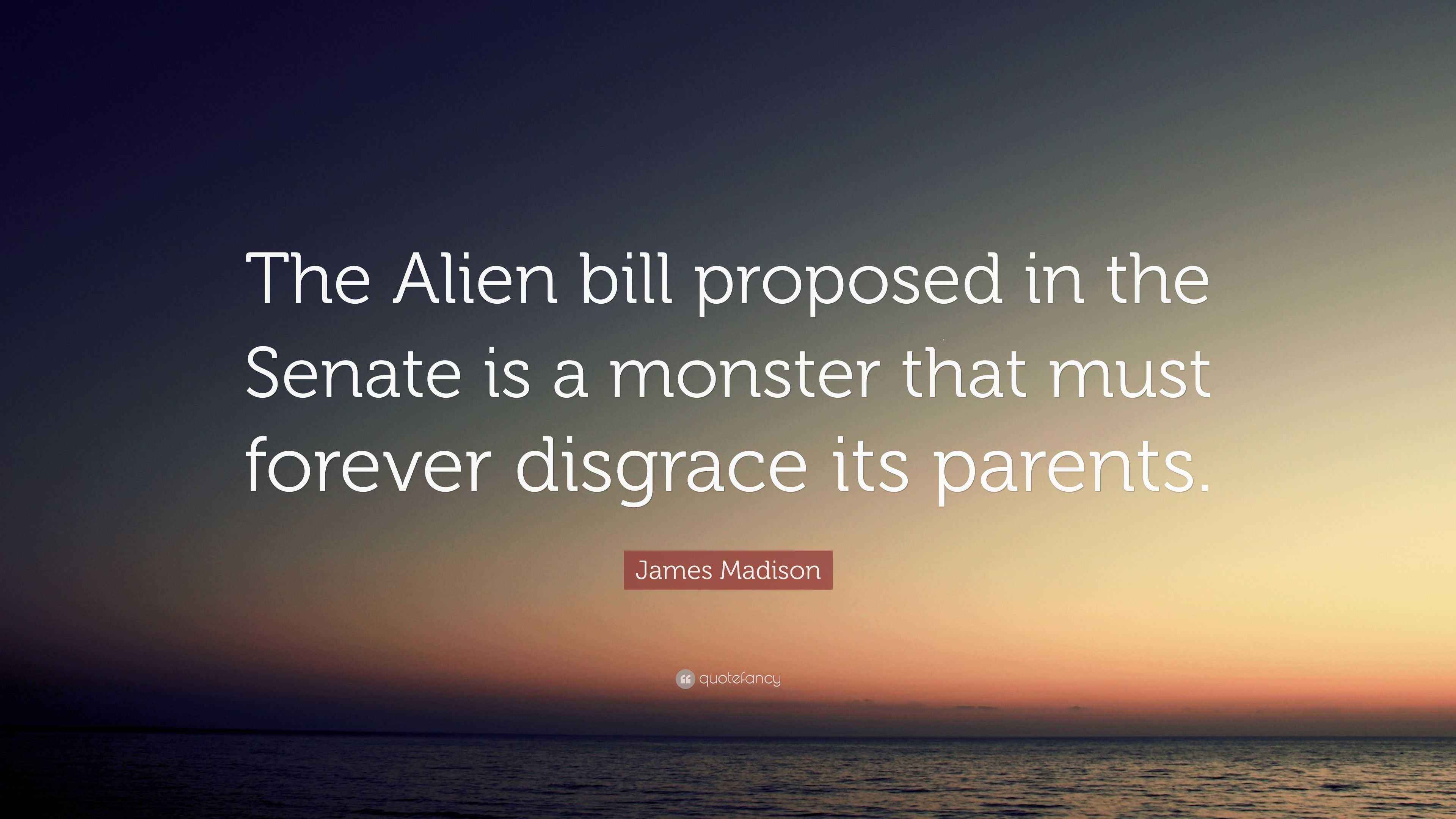 James Madison Quote: “The Alien bill proposed in the Senate is a ...