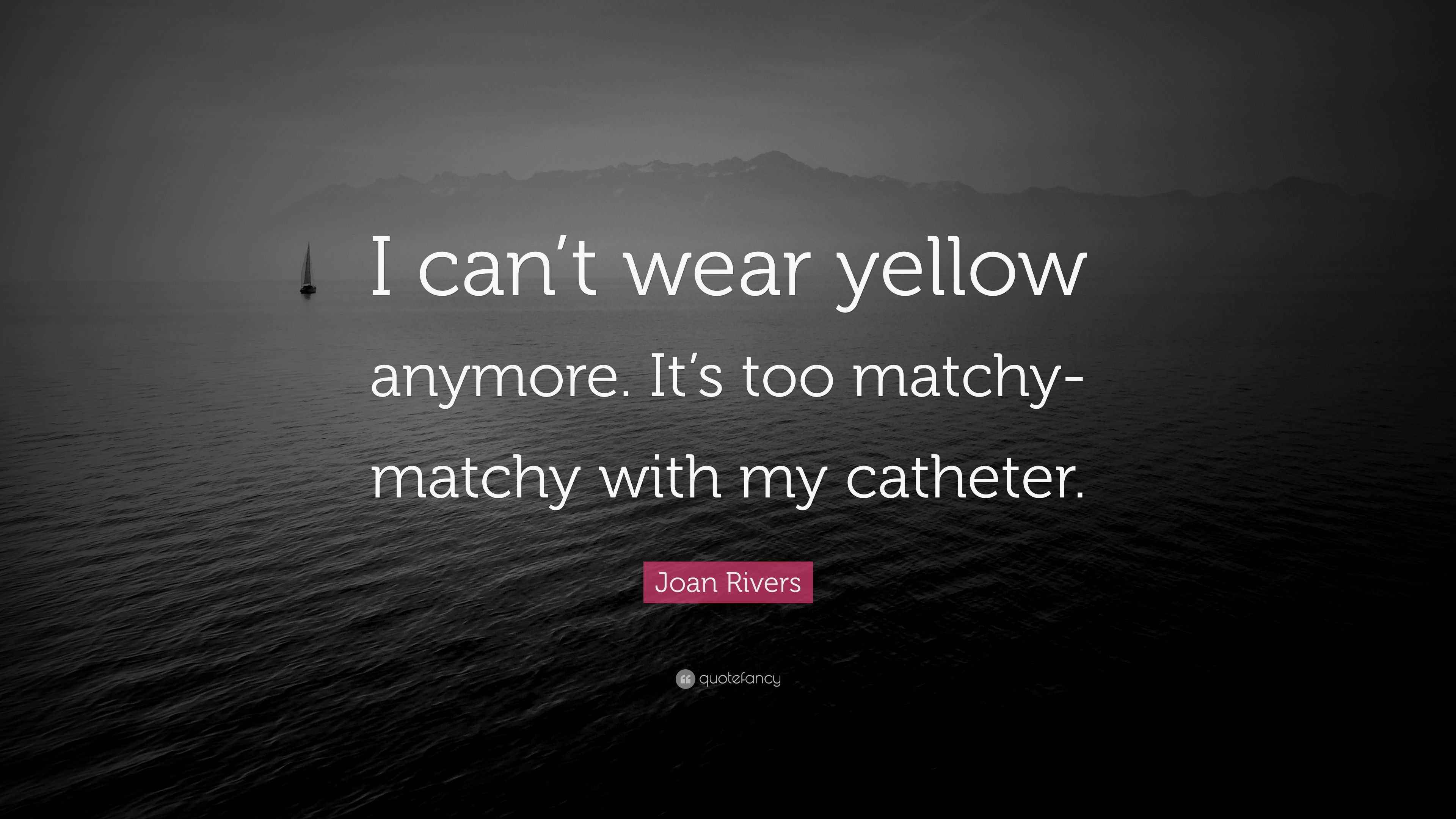 Joan Rivers Quote: “I can’t wear yellow anymore. It’s too matchy-matchy ...