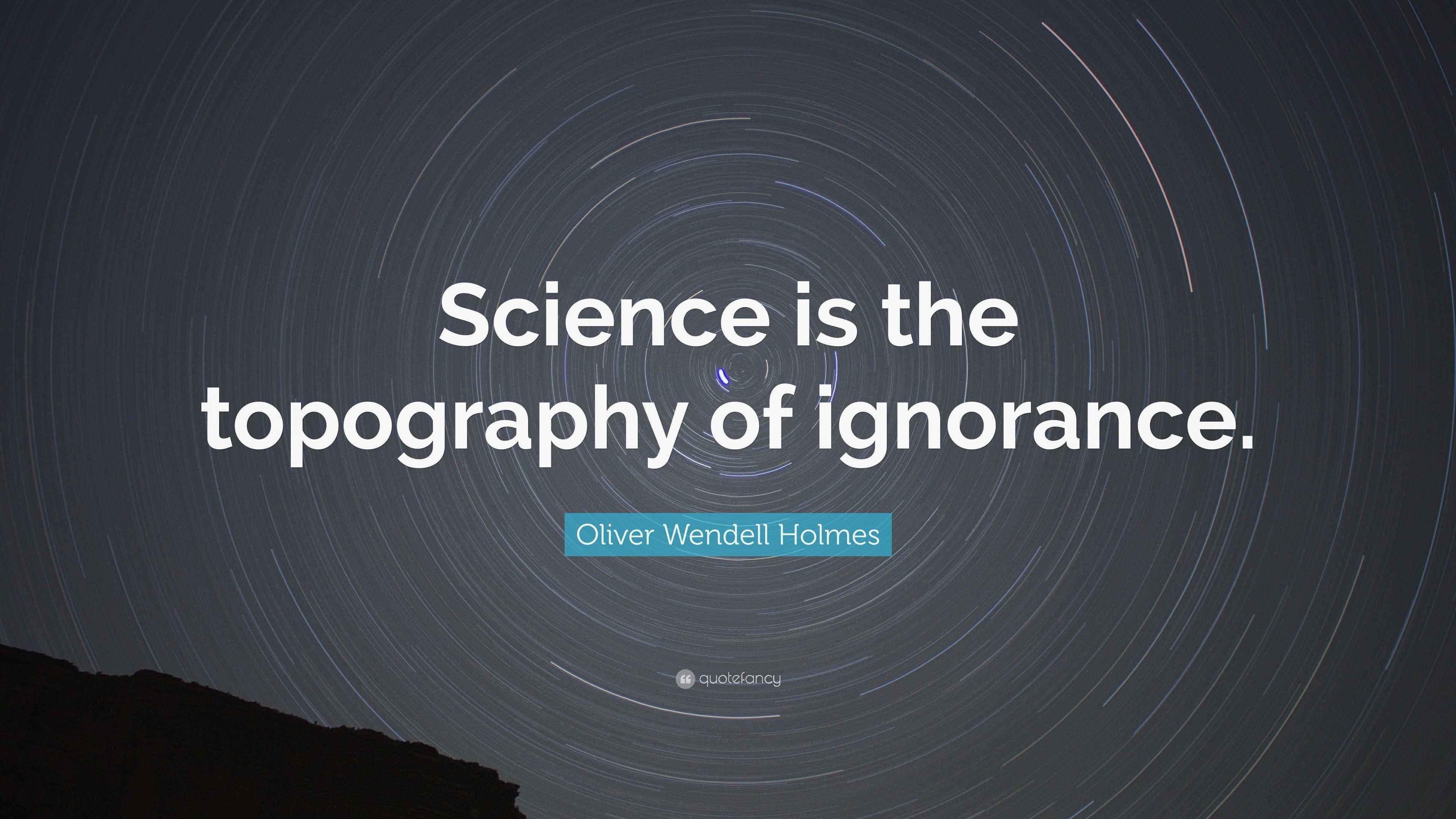 Oliver Wendell Holmes Quote: “Science is the topography of ignorance.”