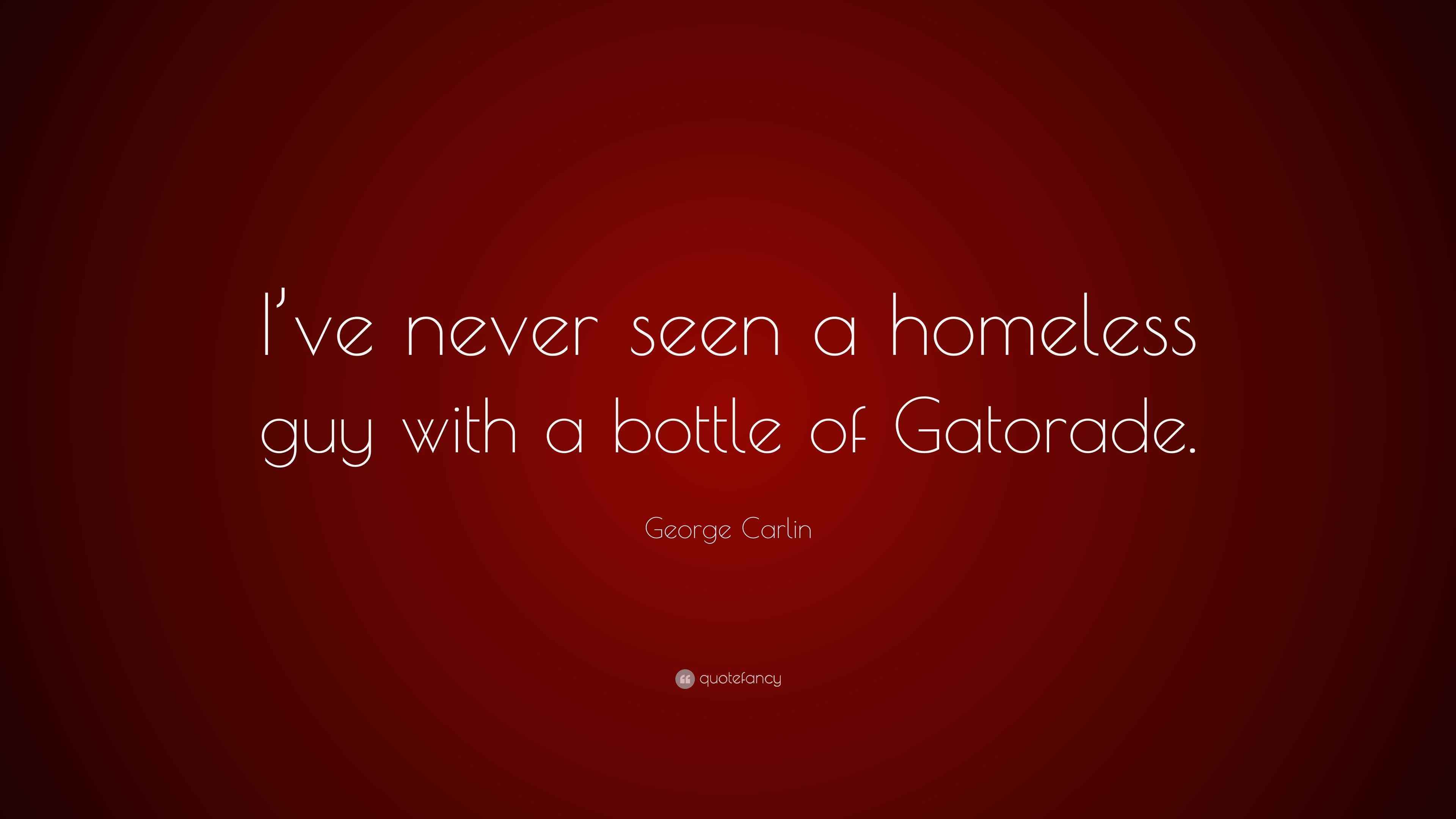 George Carlin Quote: “I’ve never seen a homeless guy with a bottle of ...