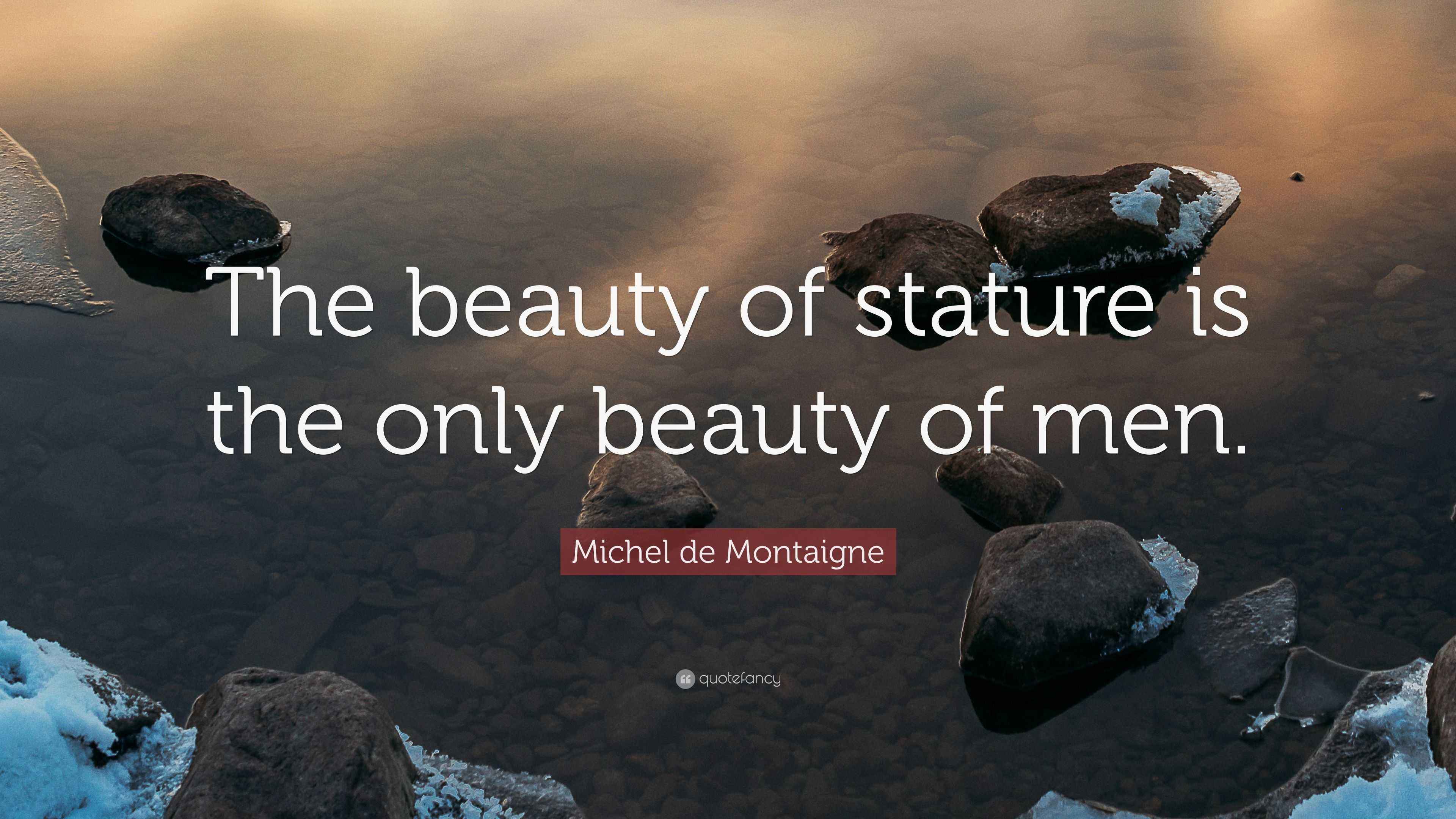 Michel de Montaigne Quote: “The beauty of stature is the only beauty of ...